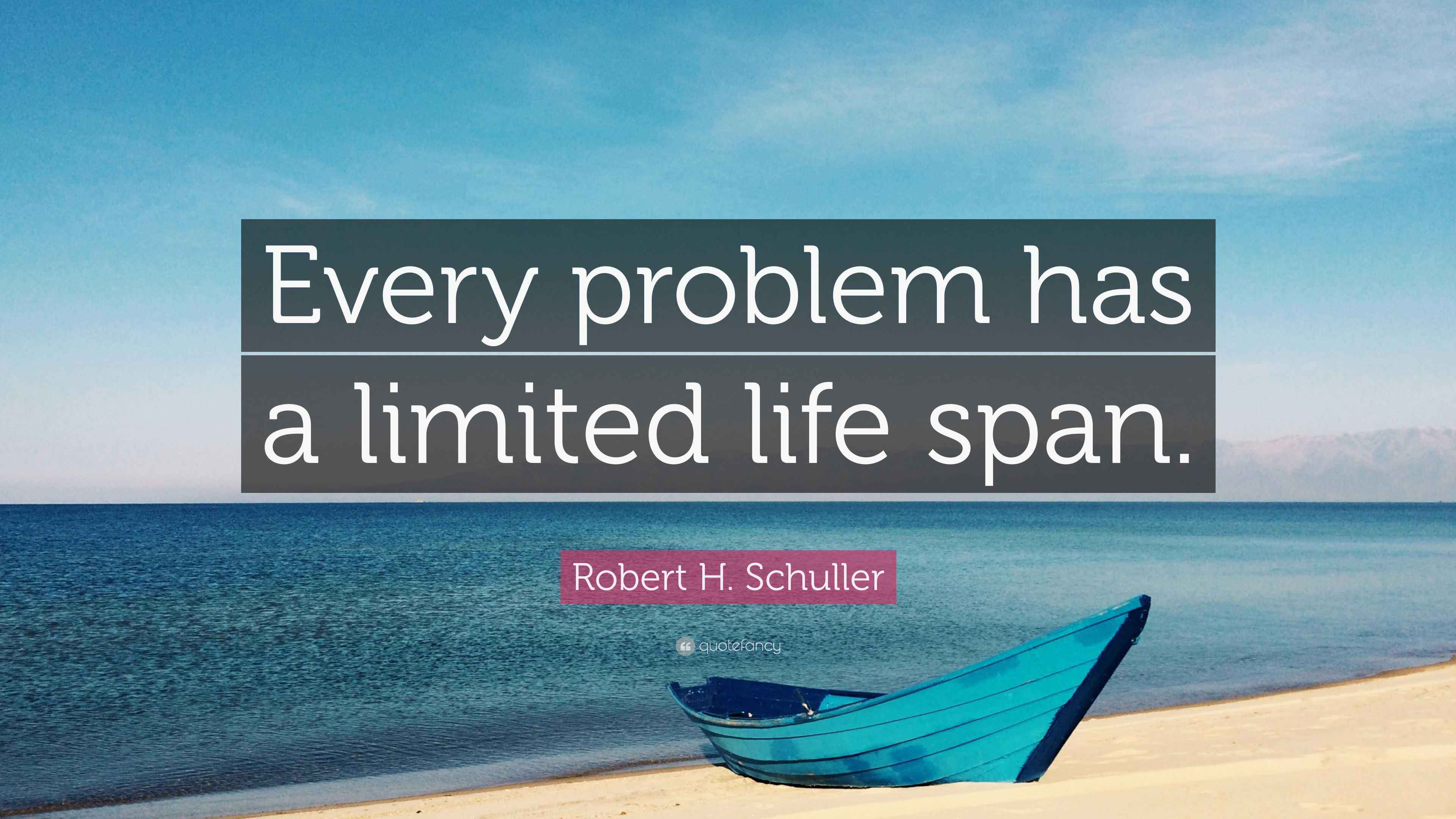 Robert H. Schuller Quote: “Every problem has a limited life span.”