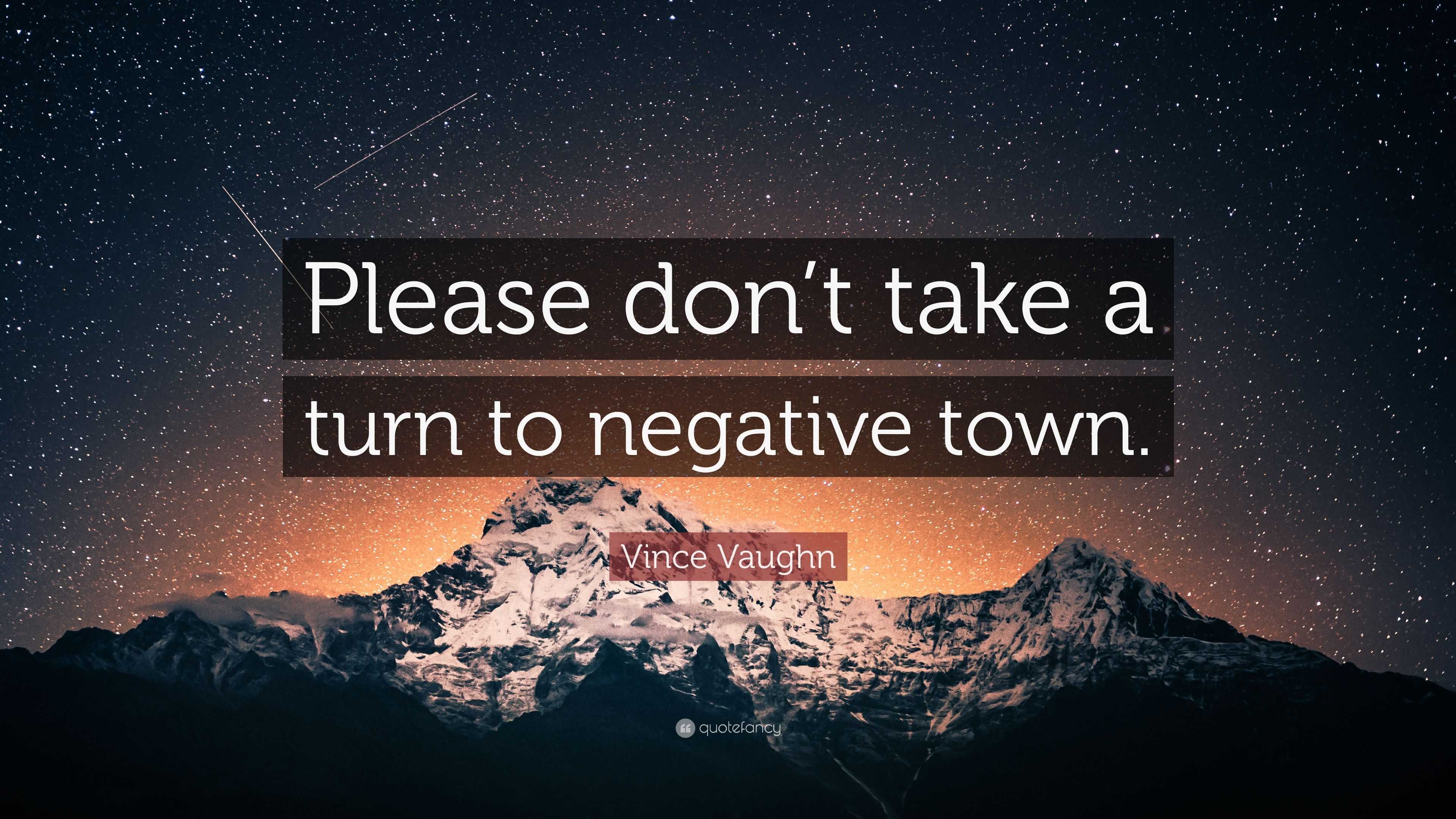 Vince Vaughn Quote: “Please don’t take a turn to negative town.”
