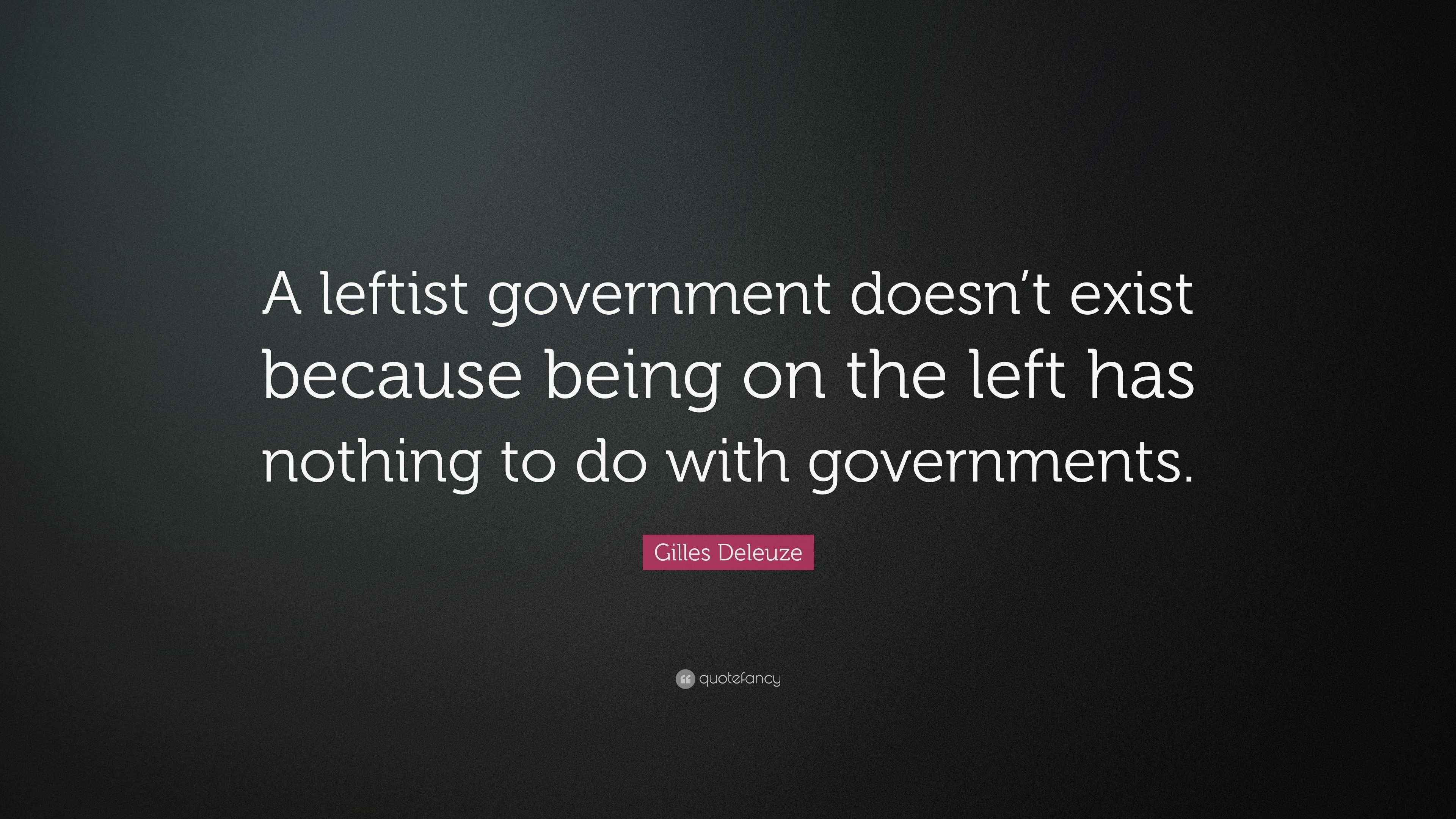 Gilles Deleuze Quote: “A leftist government doesn’t exist because being ...