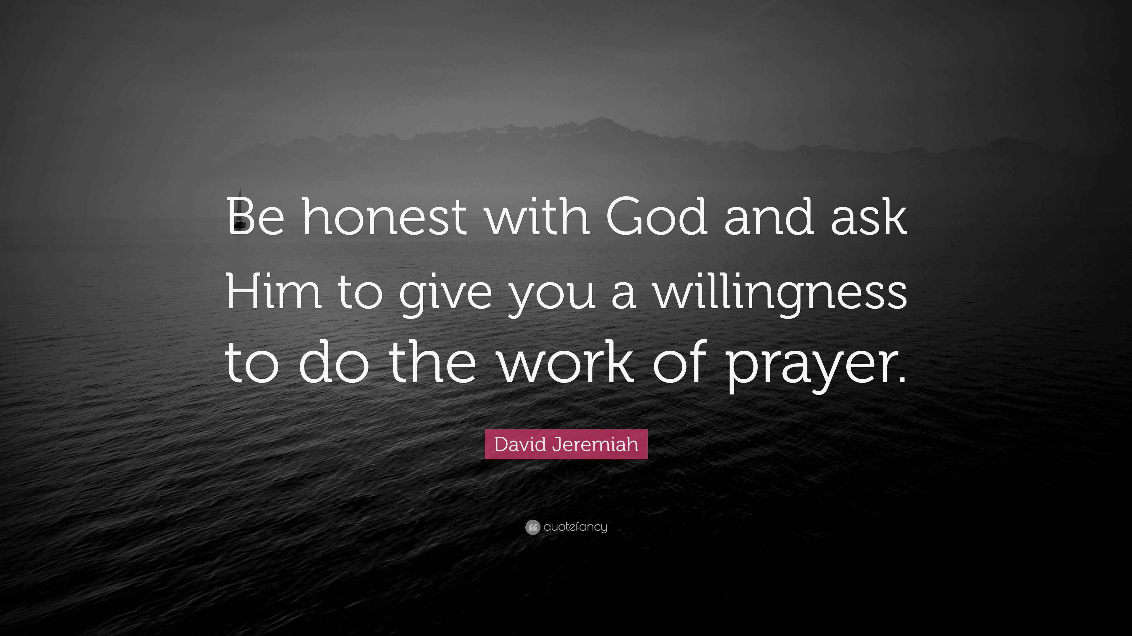 David Jeremiah Quote: “Be honest with God and ask Him to give you a ...