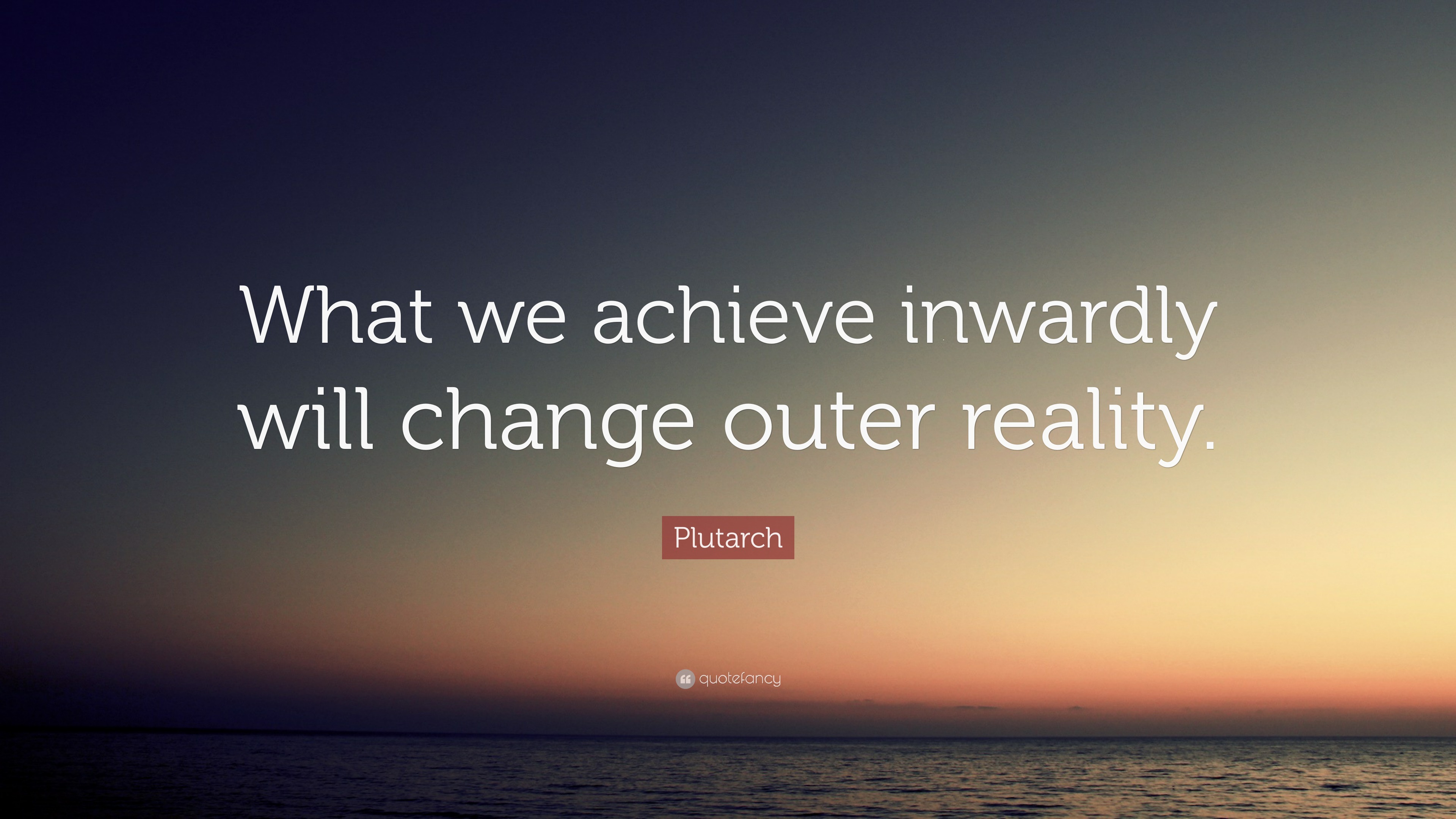 Plutarch Quote: “What we achieve inwardly will change outer reality.”