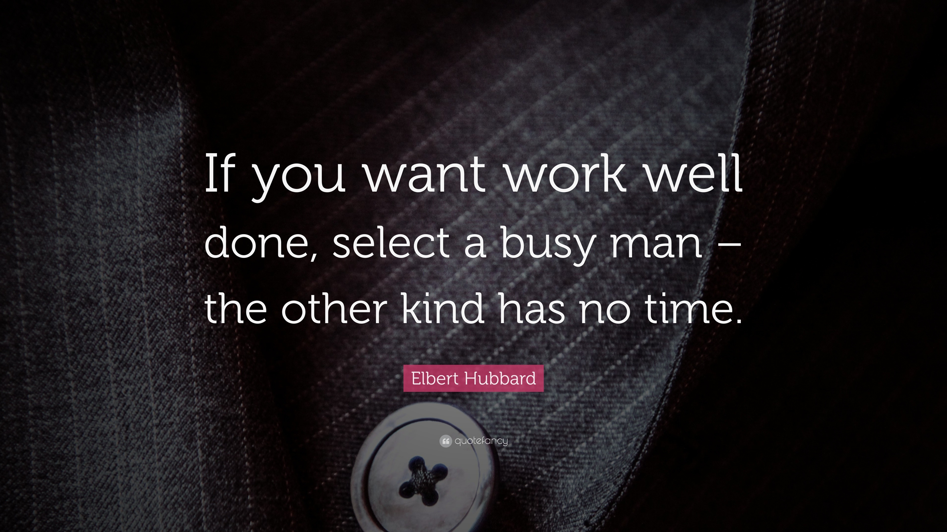 Elbert Hubbard Quote: “If you want work well done, select a busy man ...