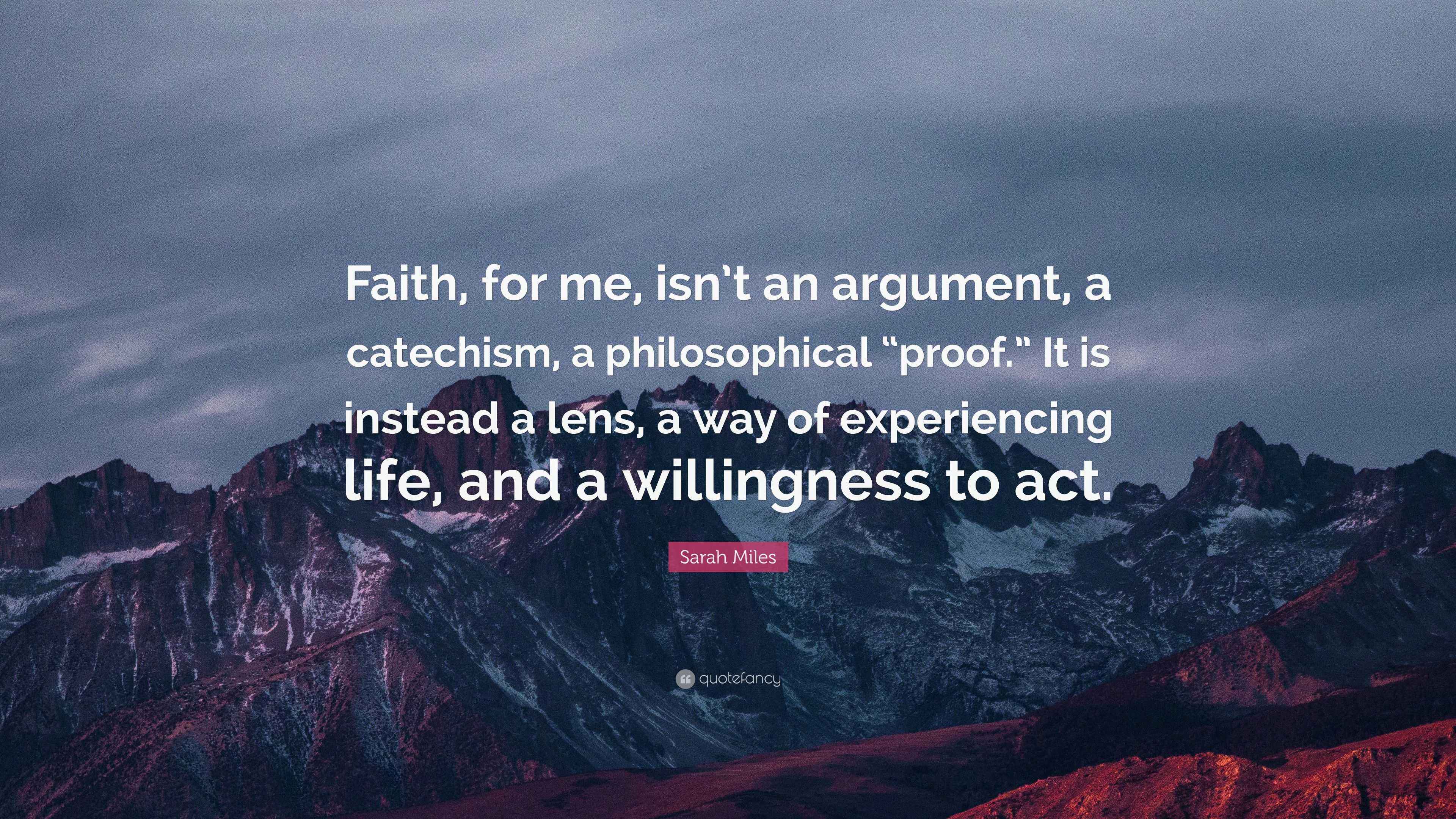Sarah Miles Quote: “Faith, for me, isn’t an argument, a catechism, a ...
