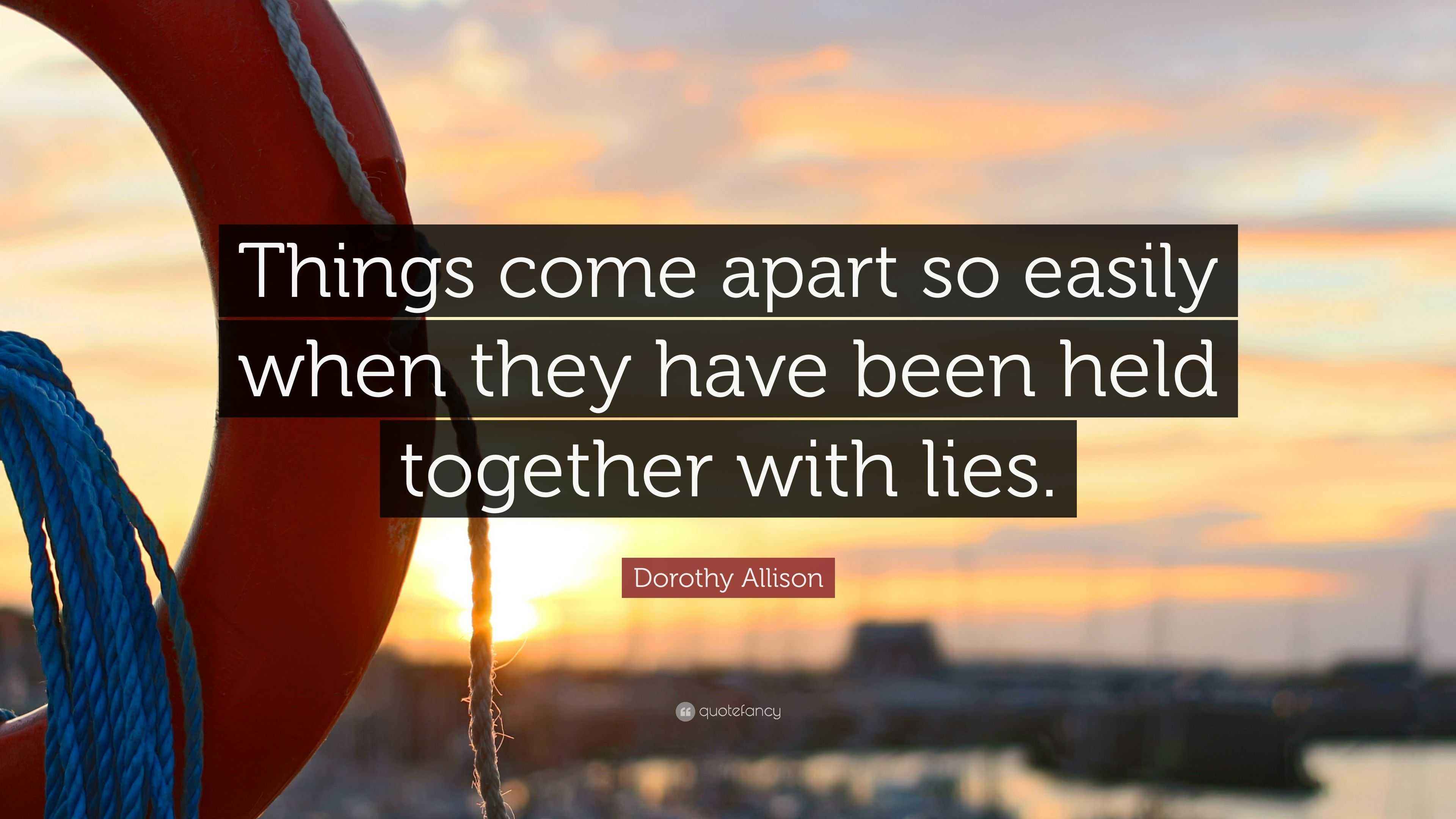 Dorothy Allison Quote: “Things come apart so easily when they have been ...