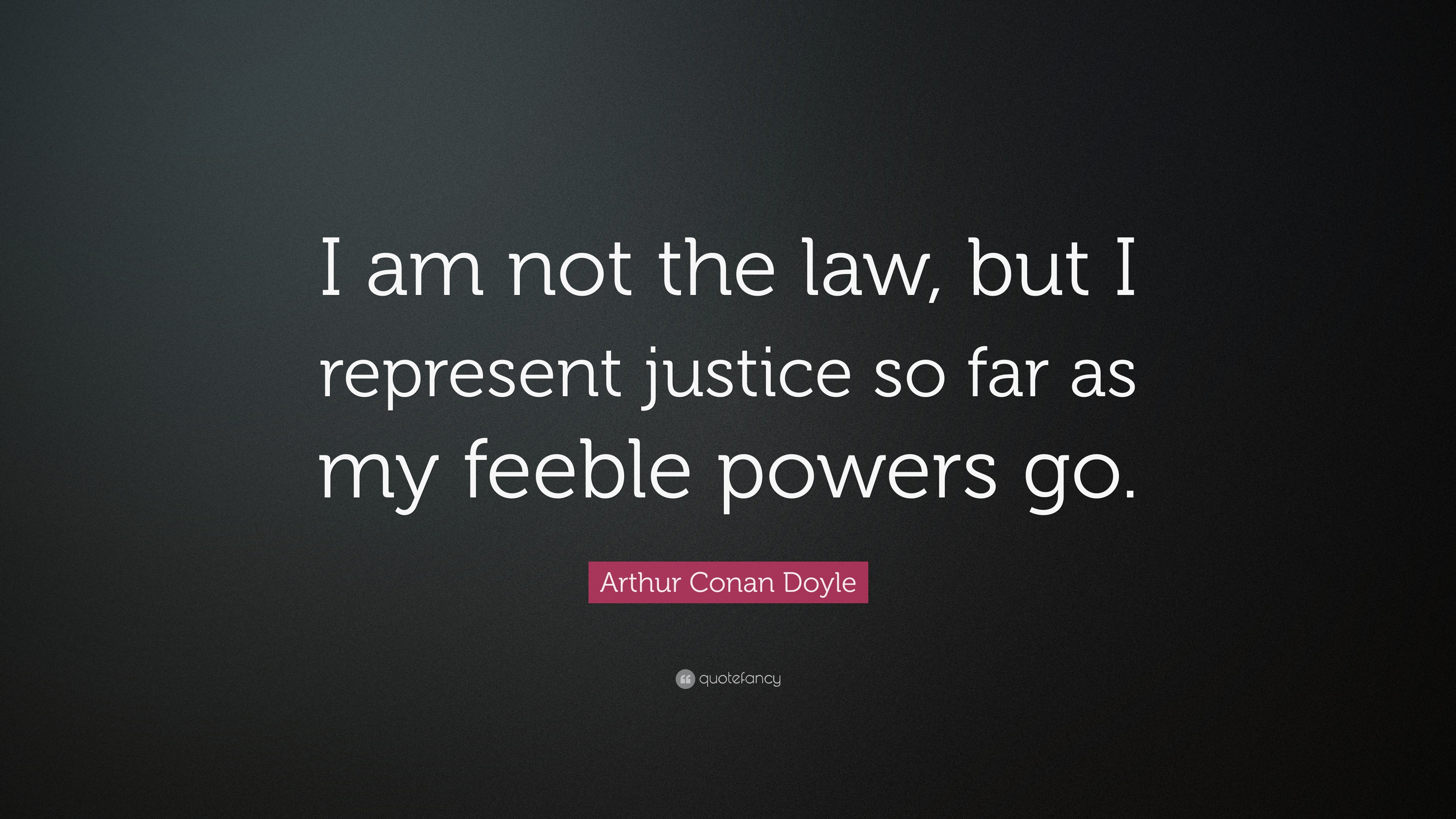 Arthur Conan Doyle Quote: “I am not the law, but I represent justice so ...