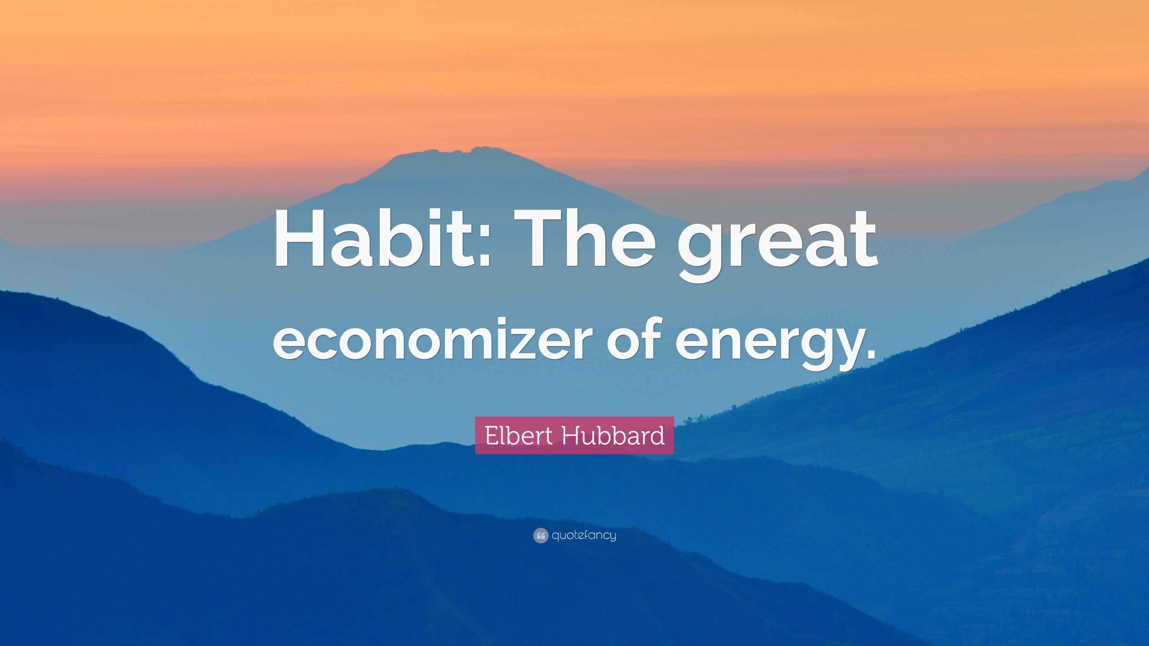 Elbert Hubbard Quote: “Habit: The great economizer of energy.”