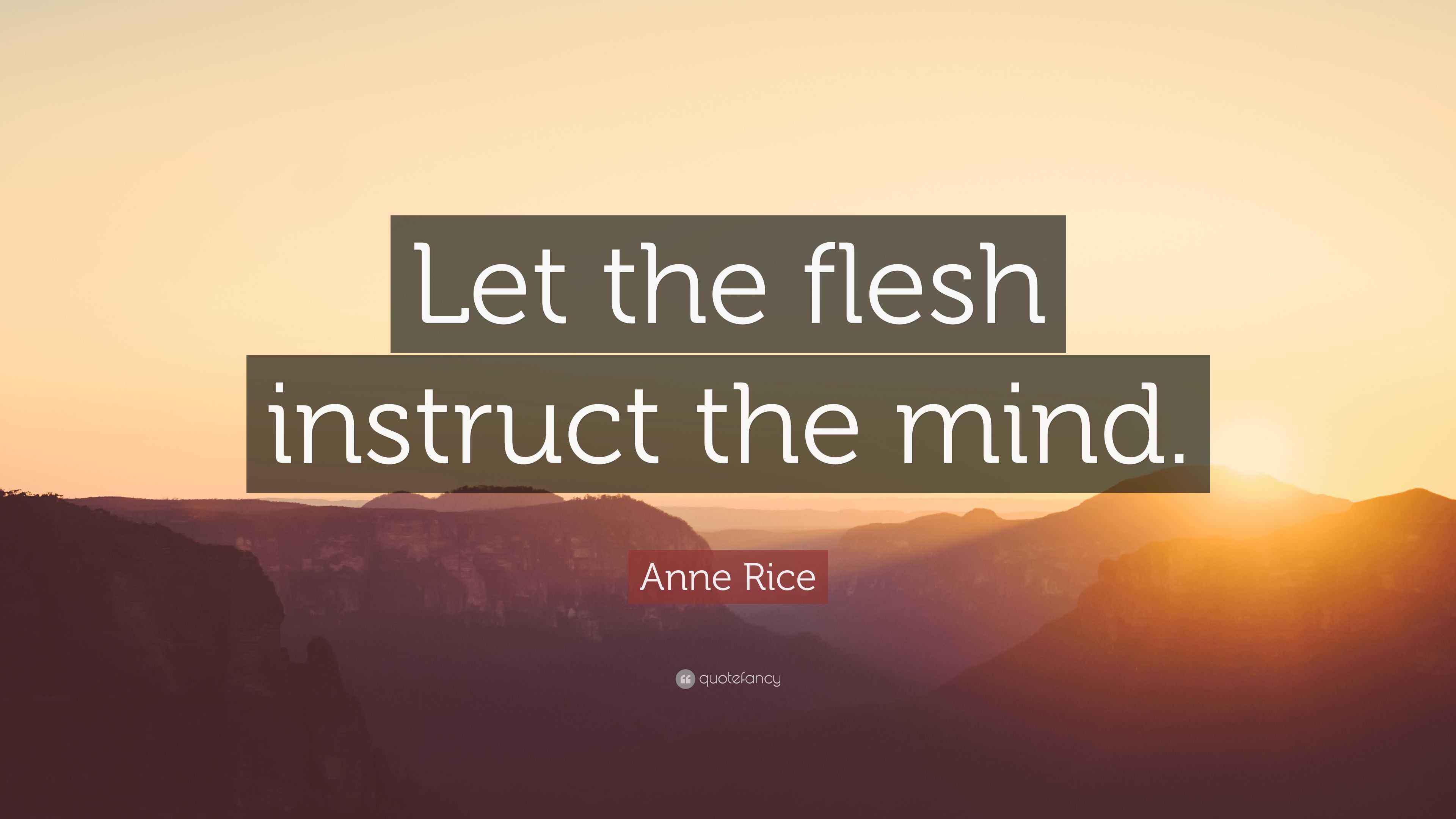 Anne Rice Quote: “Let the flesh instruct the mind.”