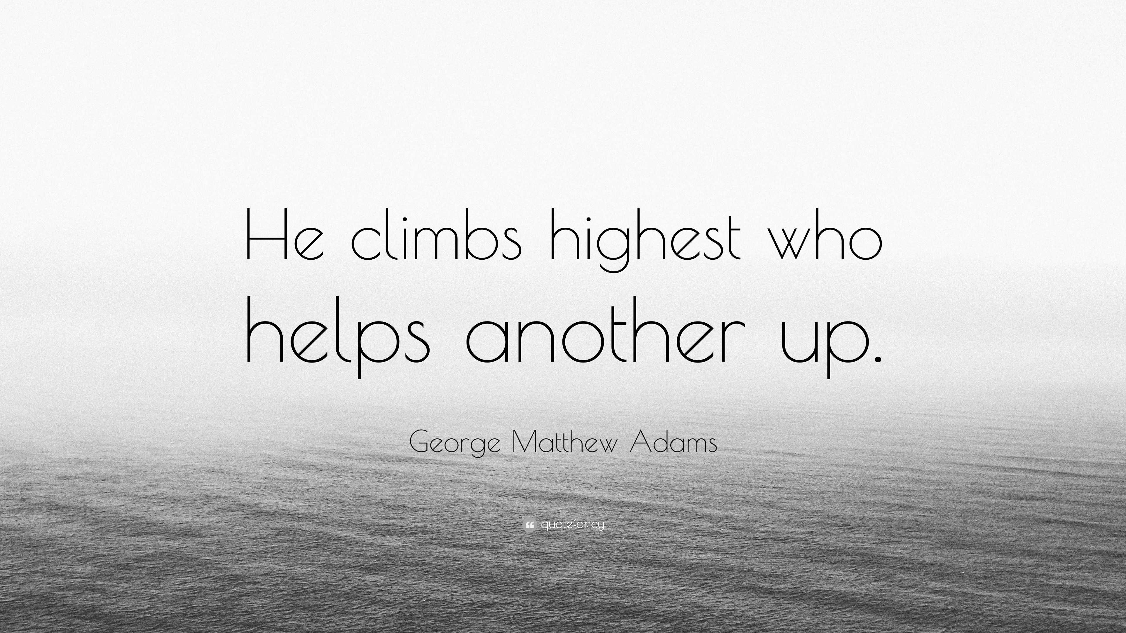 George Matthew Adams Quote: “He climbs highest who helps another up.”