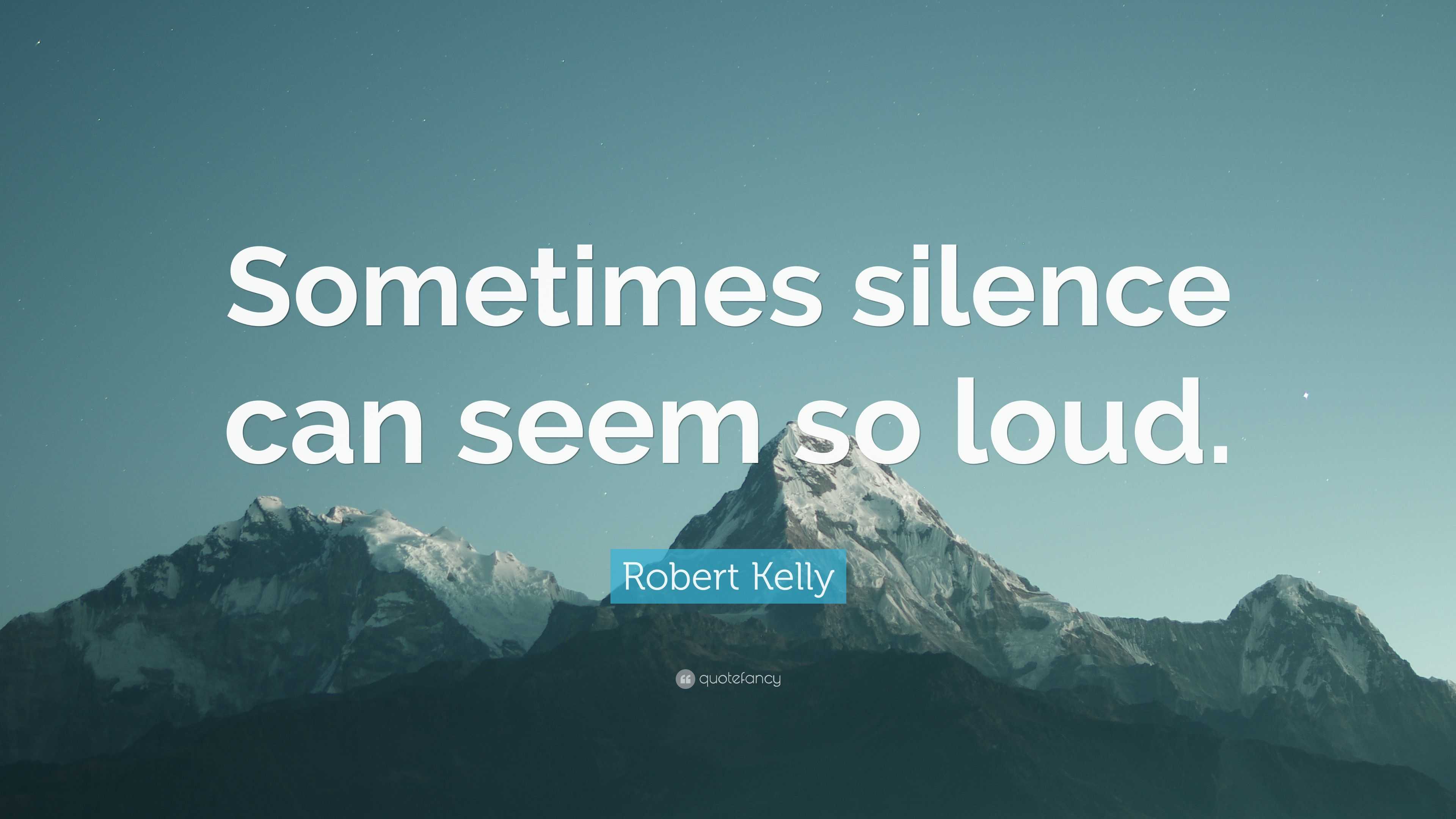 Robert Kelly Quote: “Sometimes silence can seem so loud.”