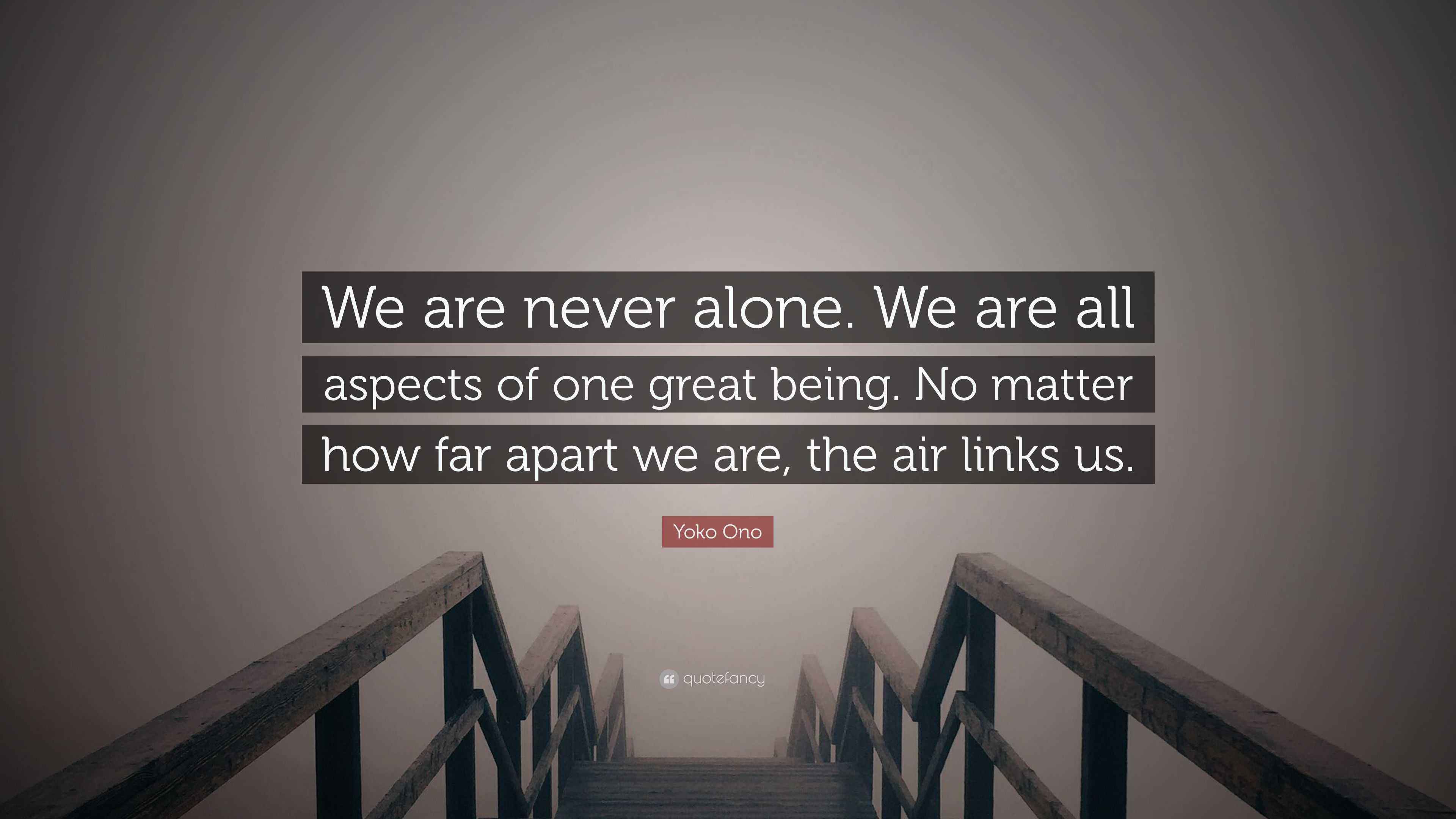 Yoko Ono Quote: “We are never alone. We are all aspects of one great being. No matter how far ...
