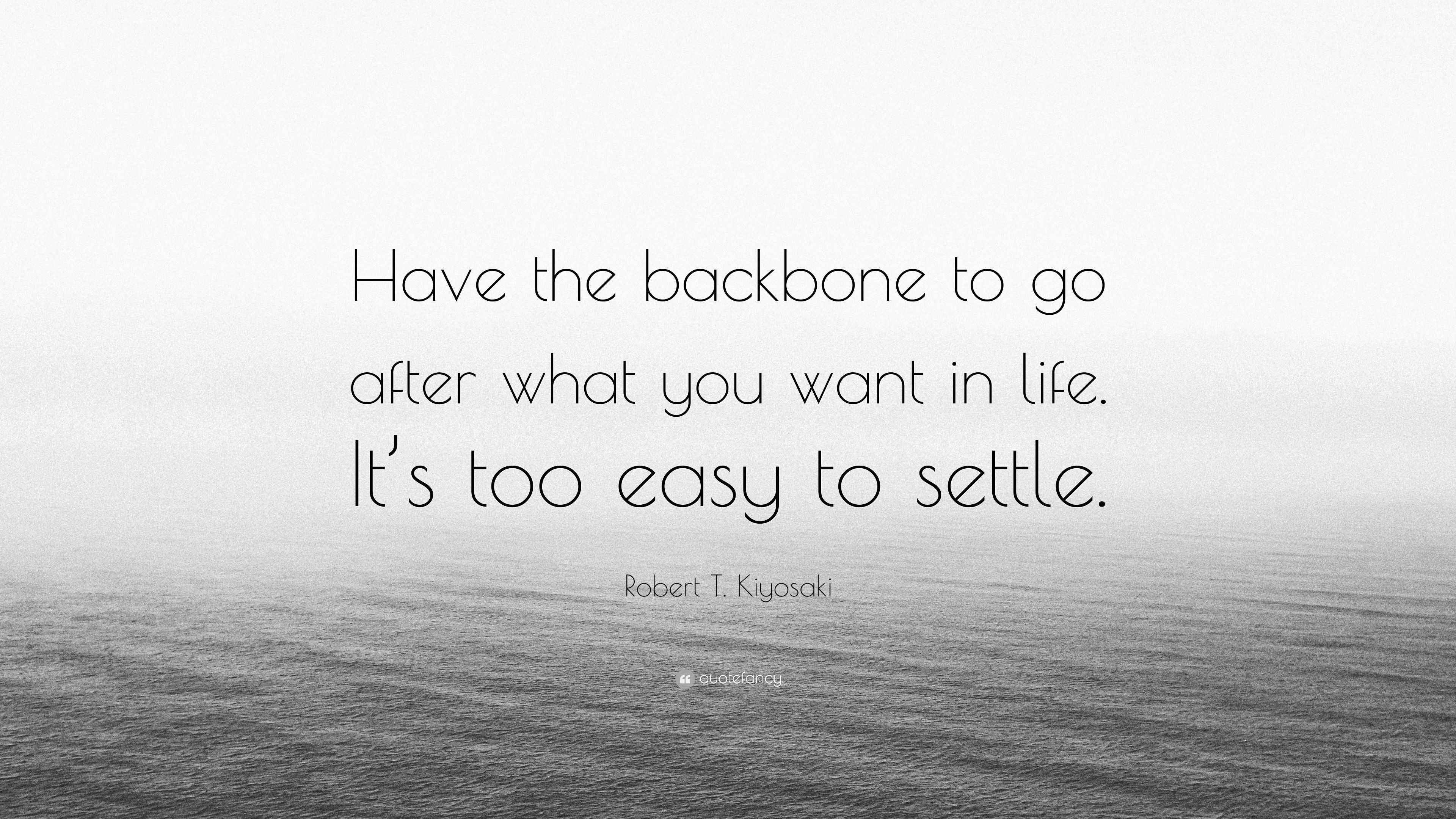 Robert T. Kiyosaki Quote: “Have the backbone to go after what you want ...