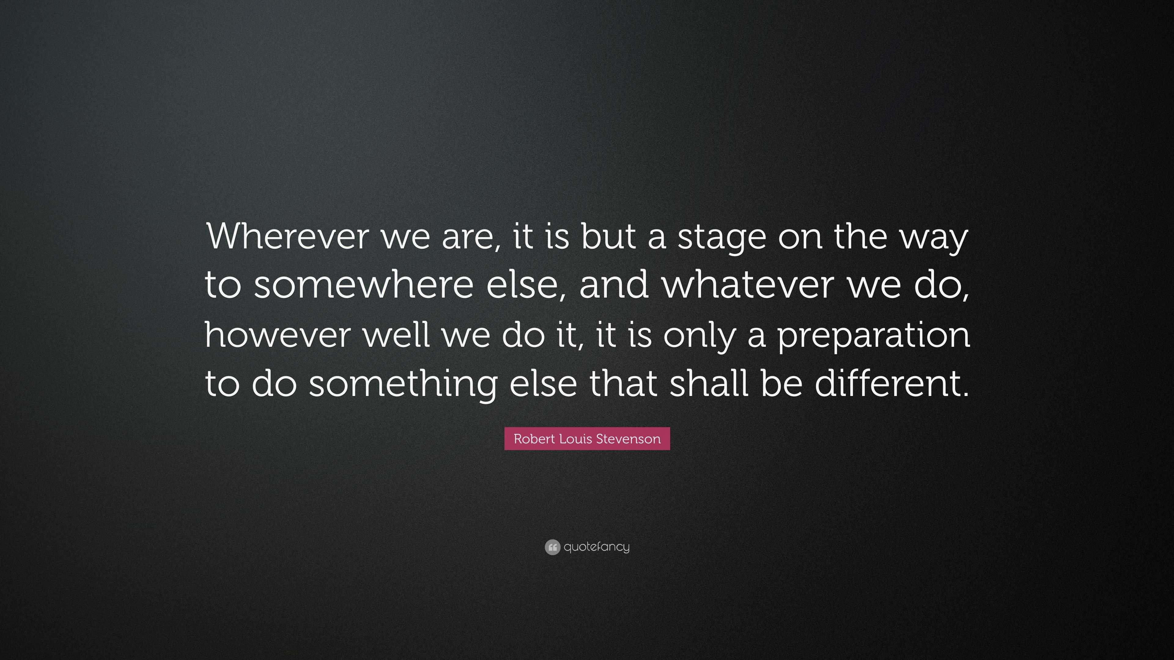 Robert Louis Stevenson Quote: “Wherever we are, it is but a stage on ...