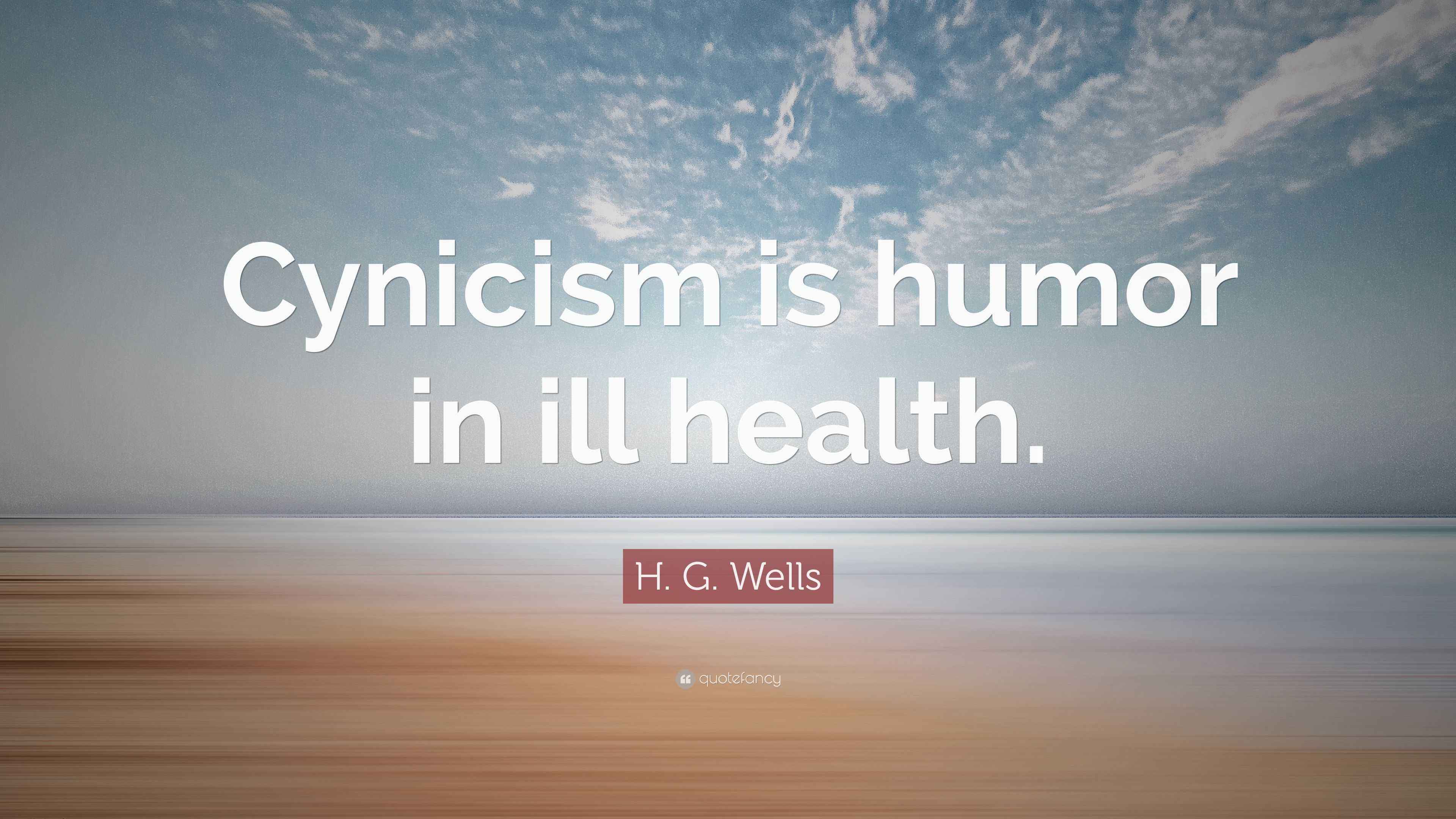 H. G. Wells Quote: “Cynicism is humor in ill health.”