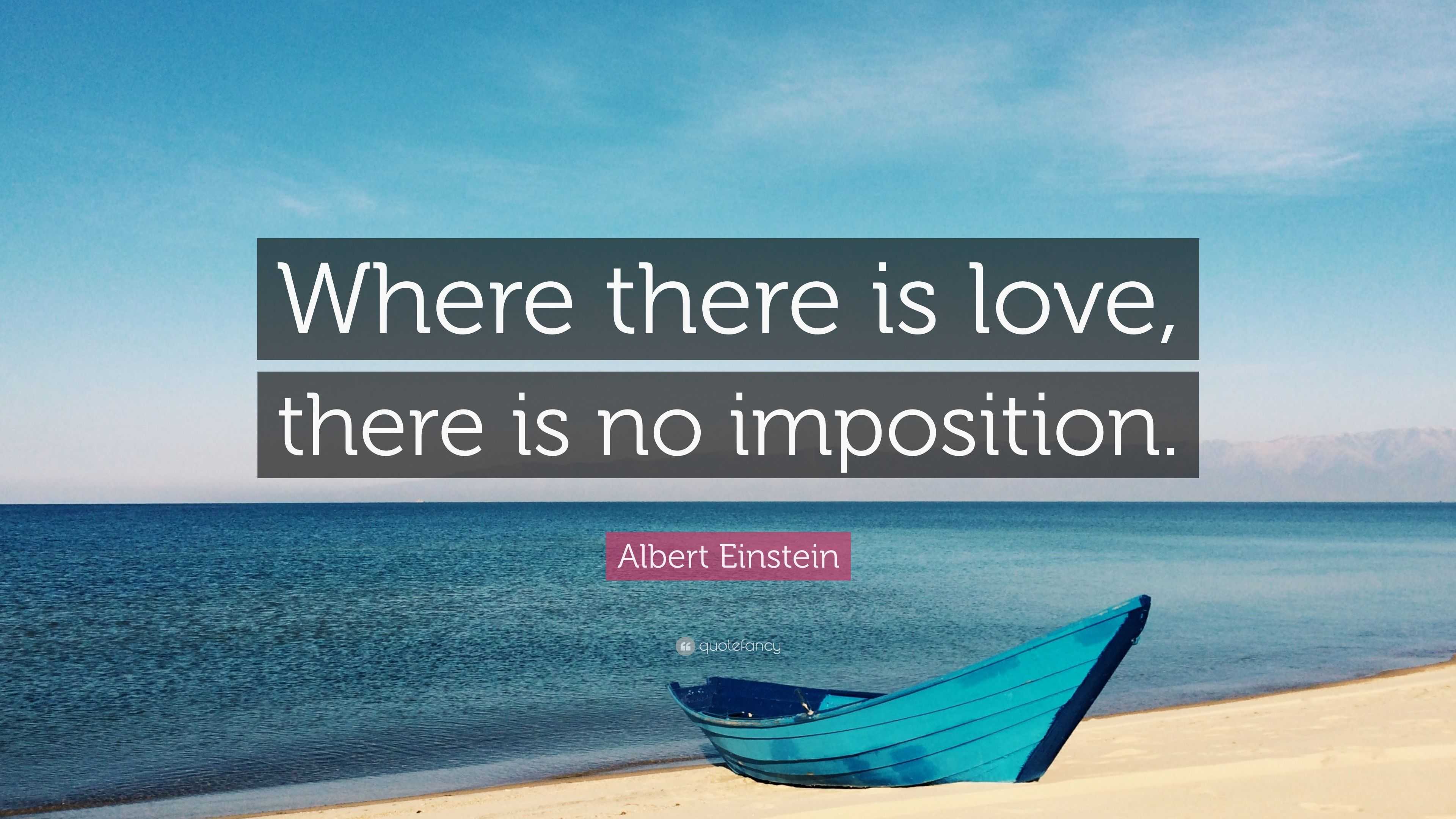 Albert Einstein Quote: “Where there is love, there is no imposition.”