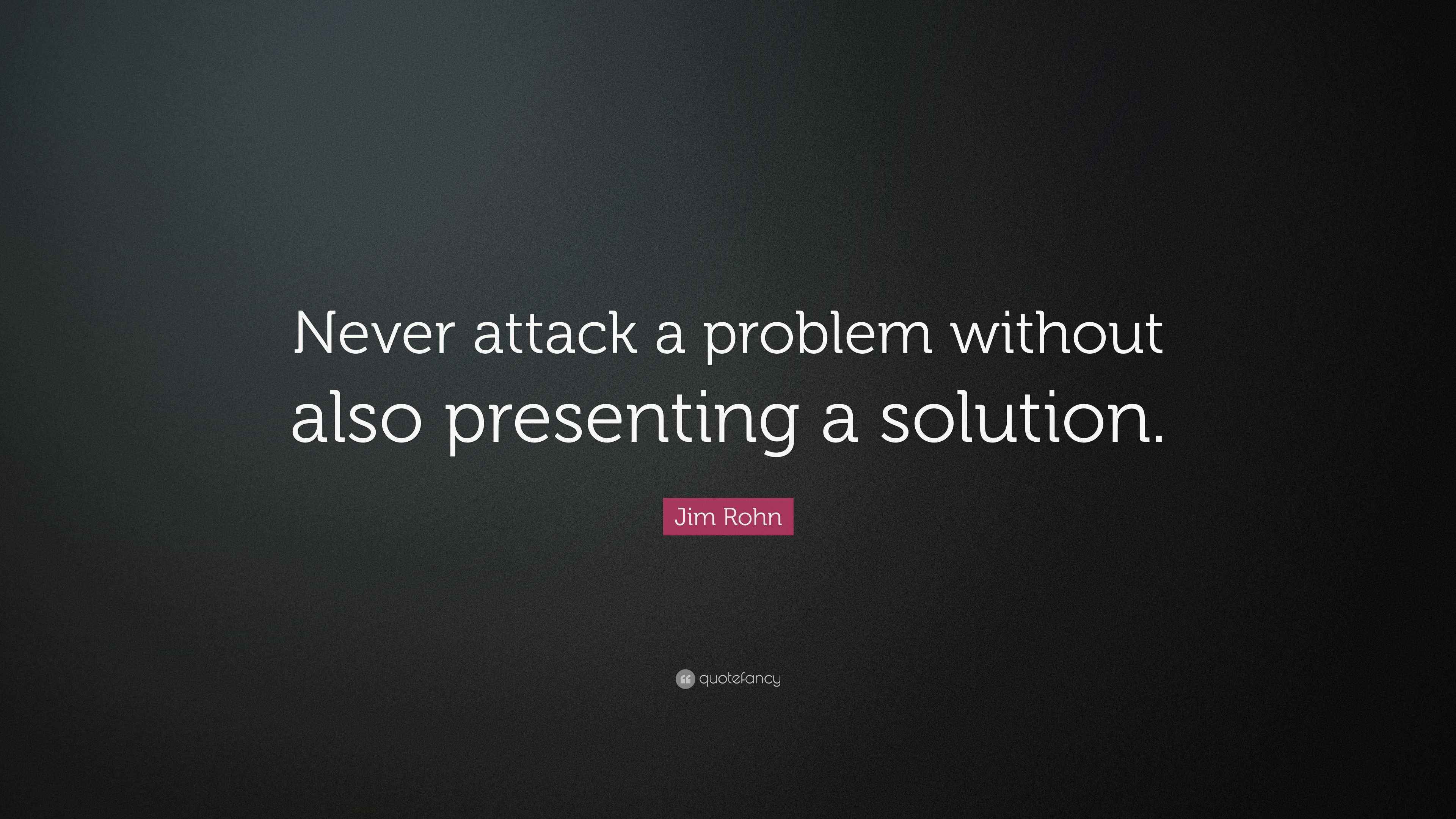 Jim Rohn Quote: “Never attack a problem without also presenting a ...