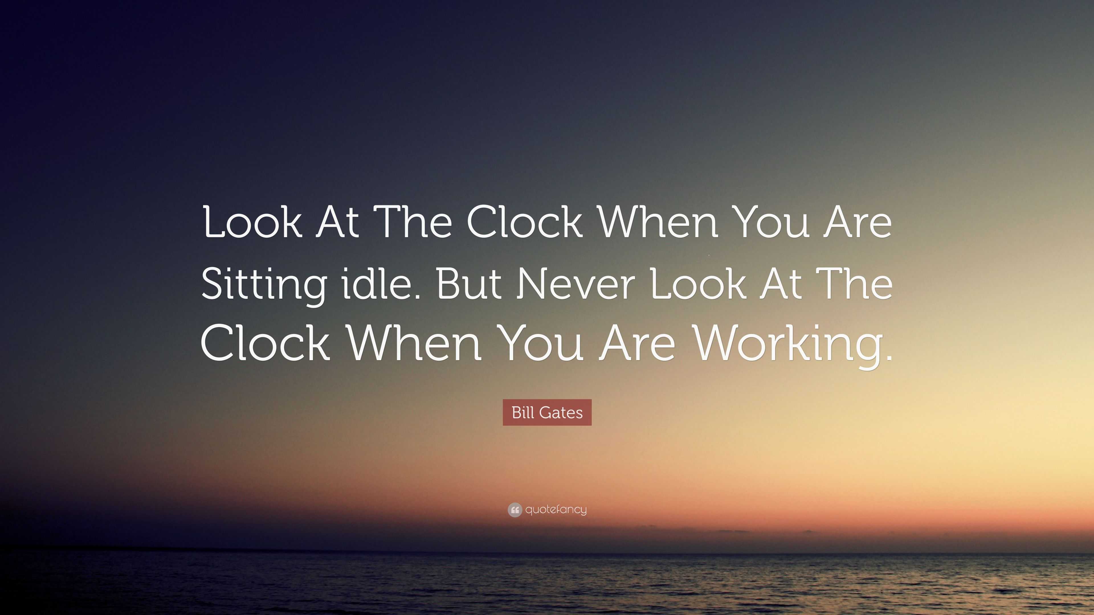 Bill Gates Quote: “Look At The Clock When You Are Sitting idle. But ...