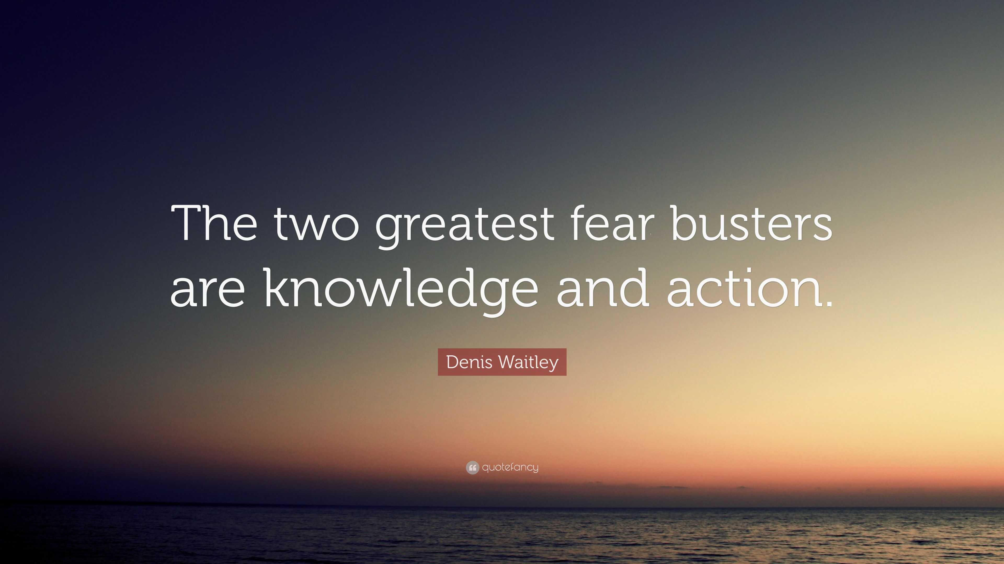 Denis Waitley Quote: “The two greatest fear busters are knowledge and ...