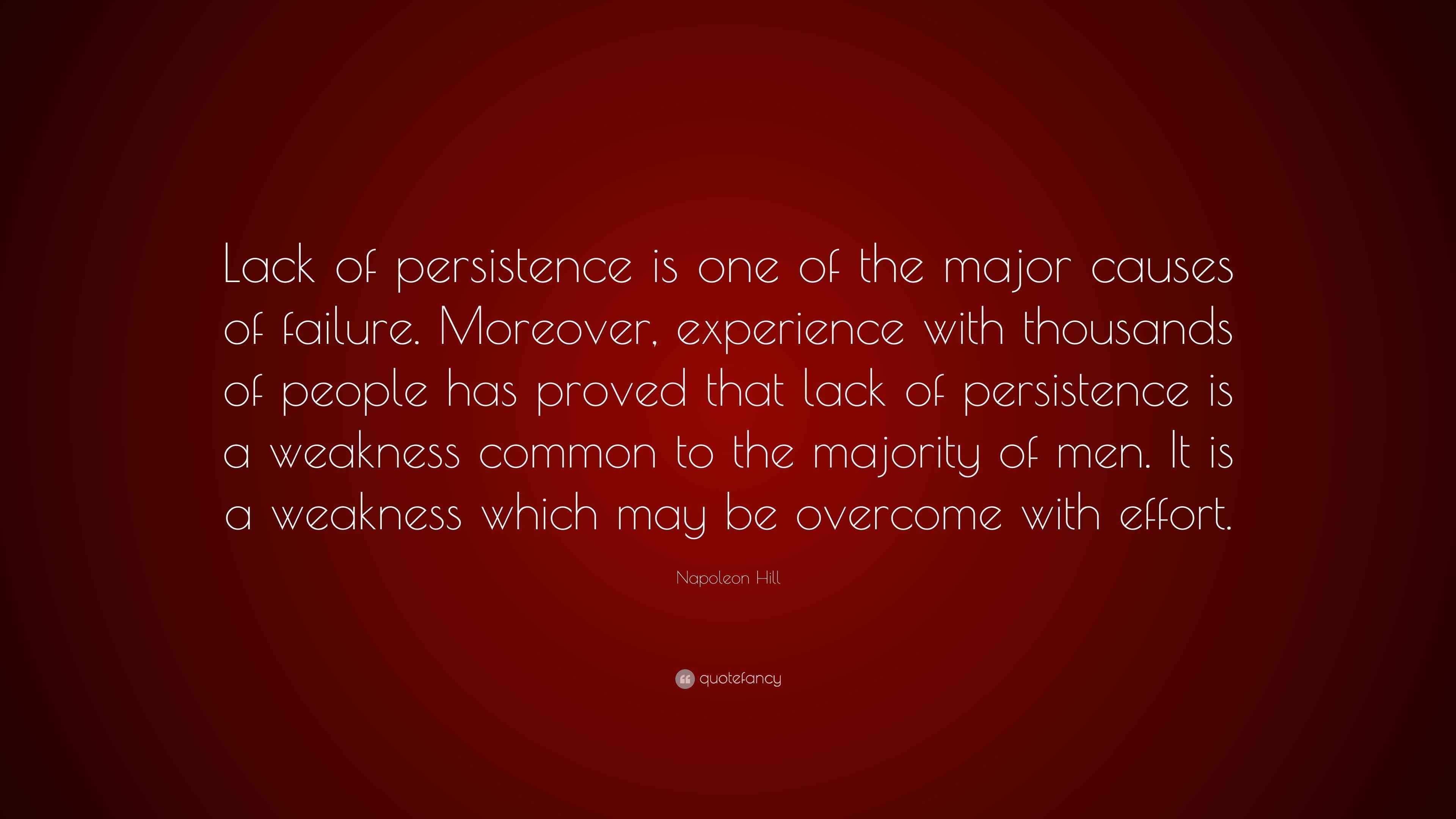 Napoleon Hill Quote: “Lack of persistence is one of the major causes of ...
