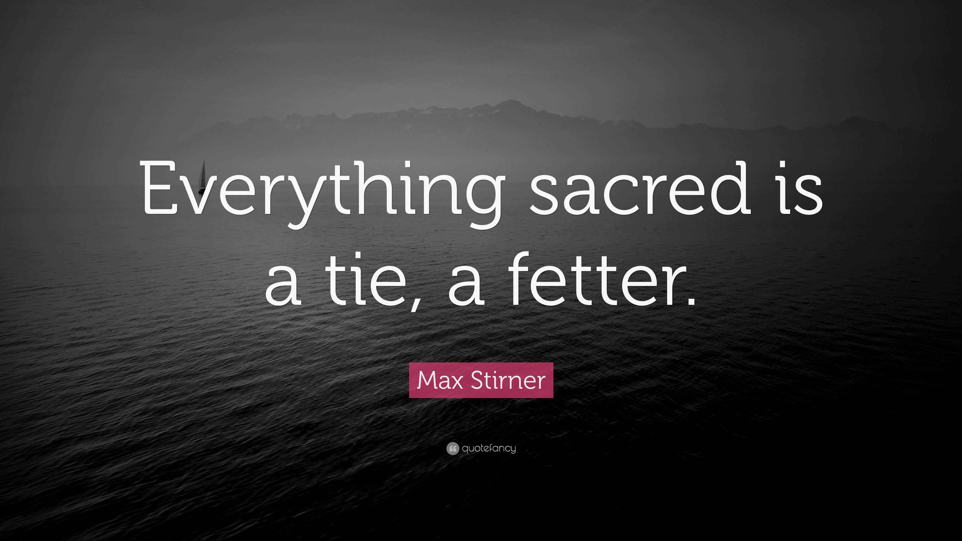 Max Stirner Quote: “Everything sacred is a tie, a fetter.”