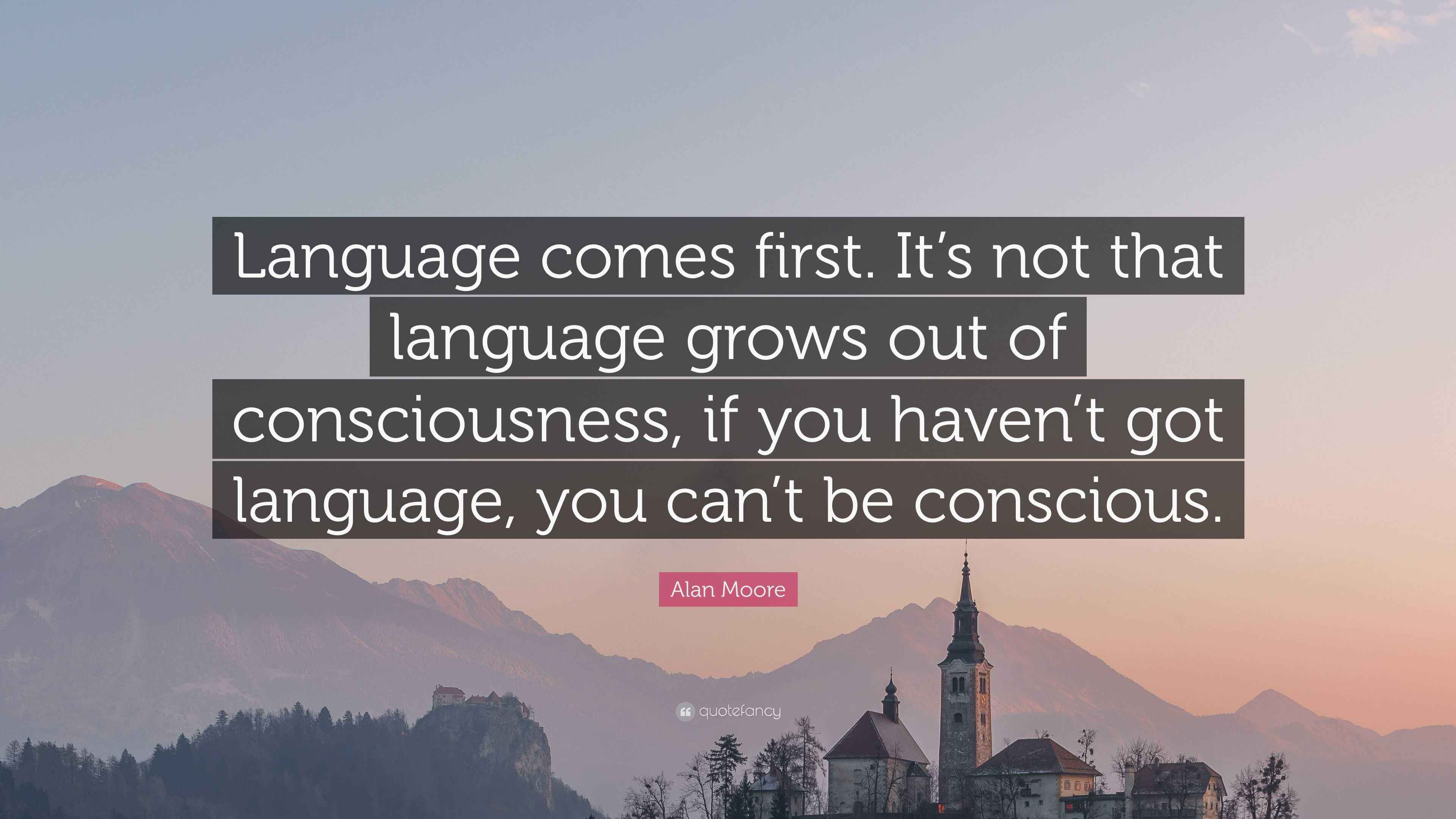 Alan Moore Quote: “Language comes first. It’s not that language grows ...
