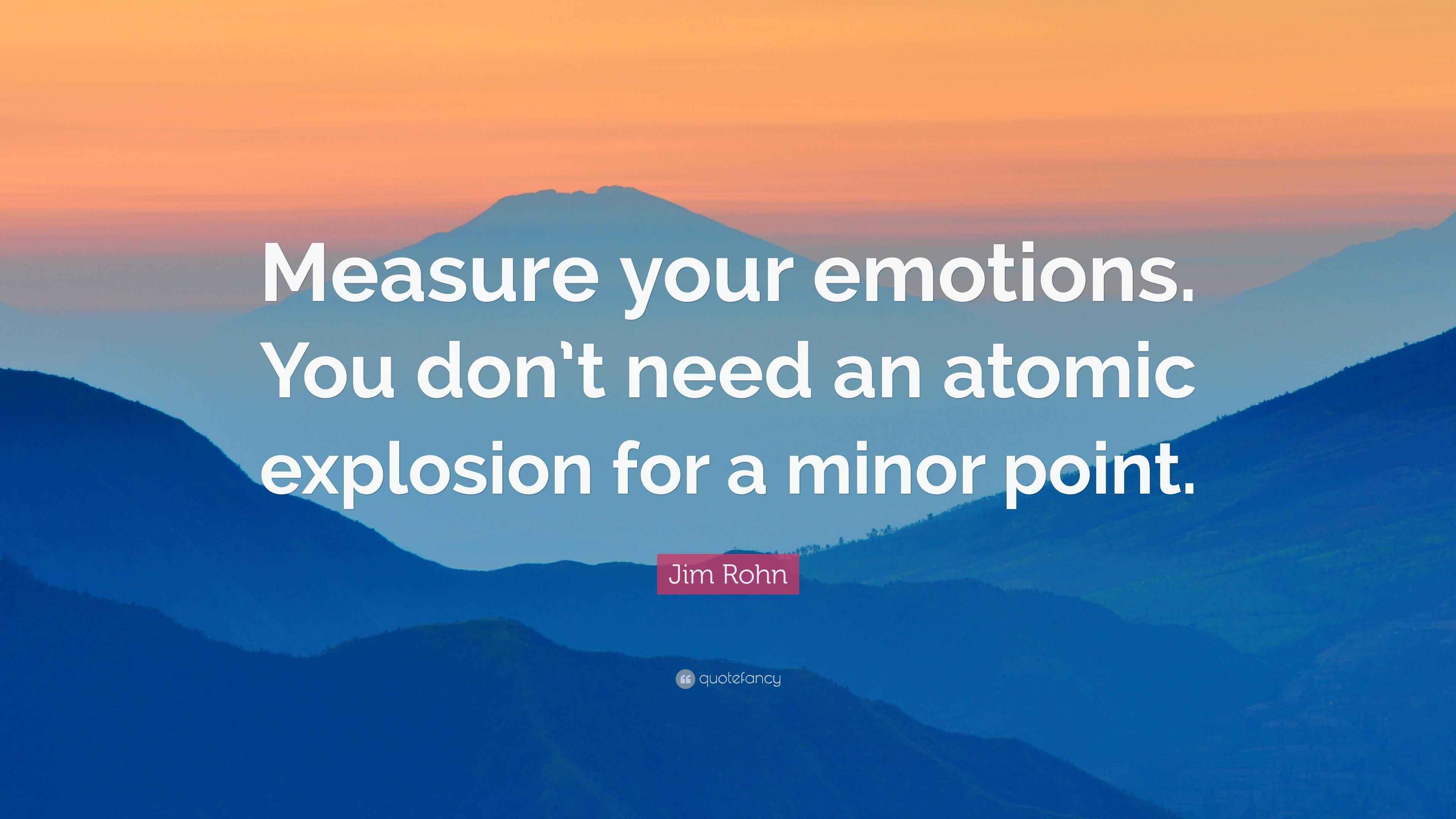 Jim Rohn Quote: “Measure your emotions. You don’t need an atomic ...
