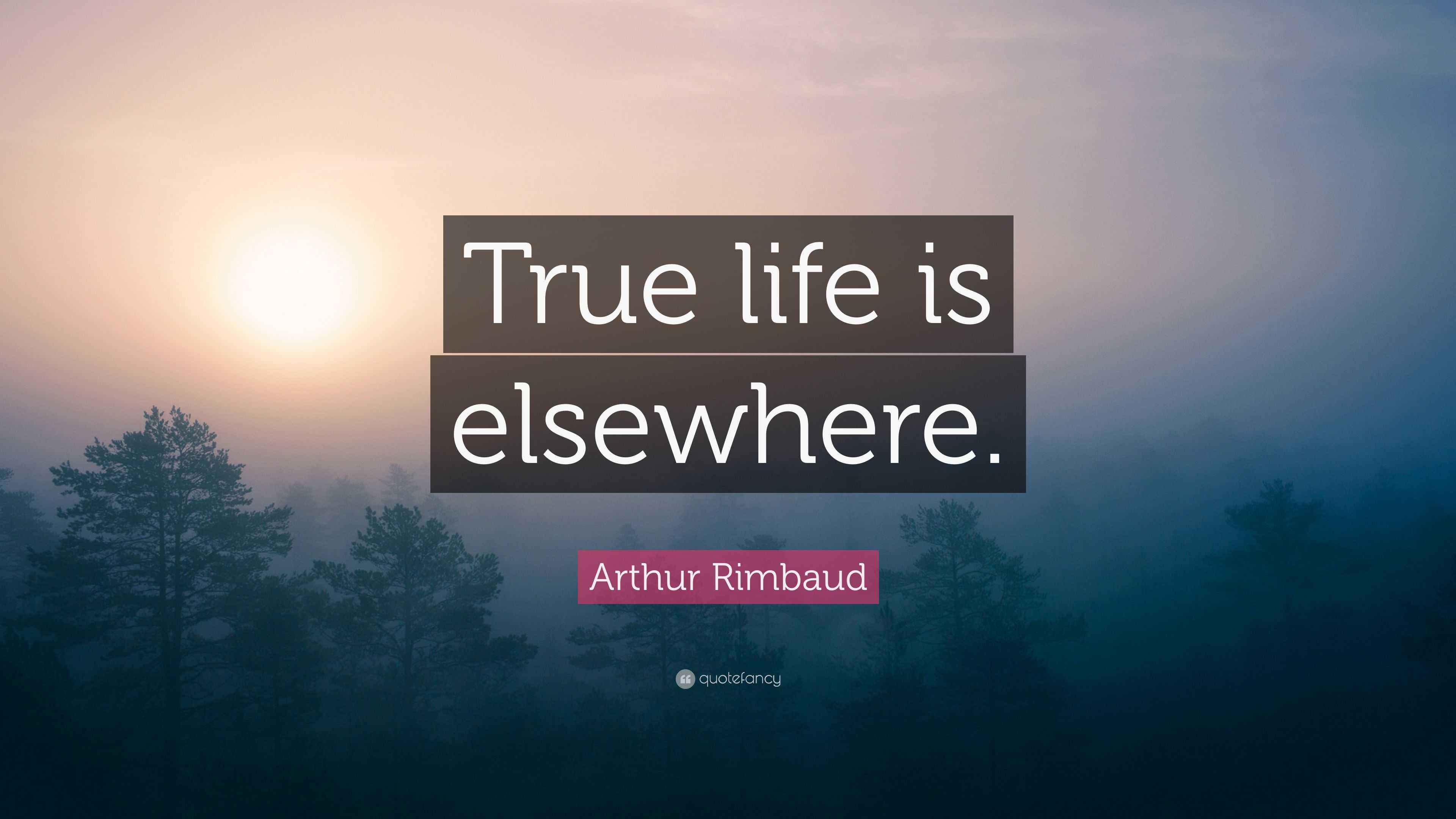Arthur Rimbaud Quote: “True life is elsewhere.”