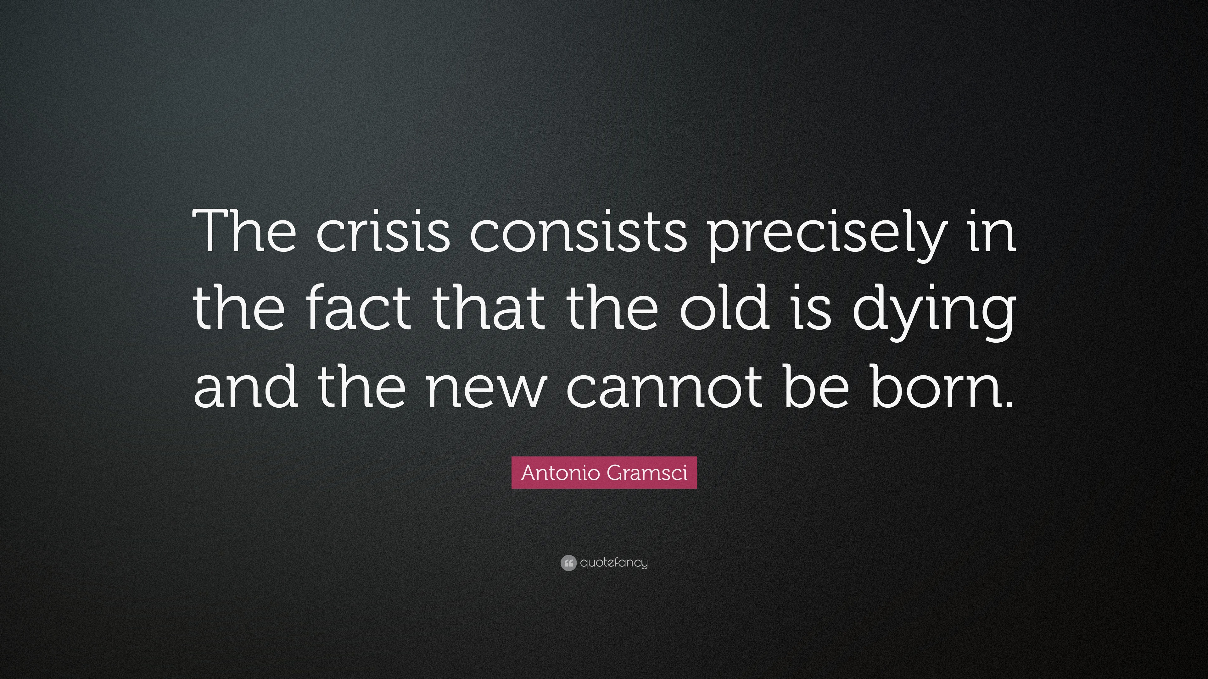 Antonio Gramsci Quote: “The crisis consists precisely in the fact that ...