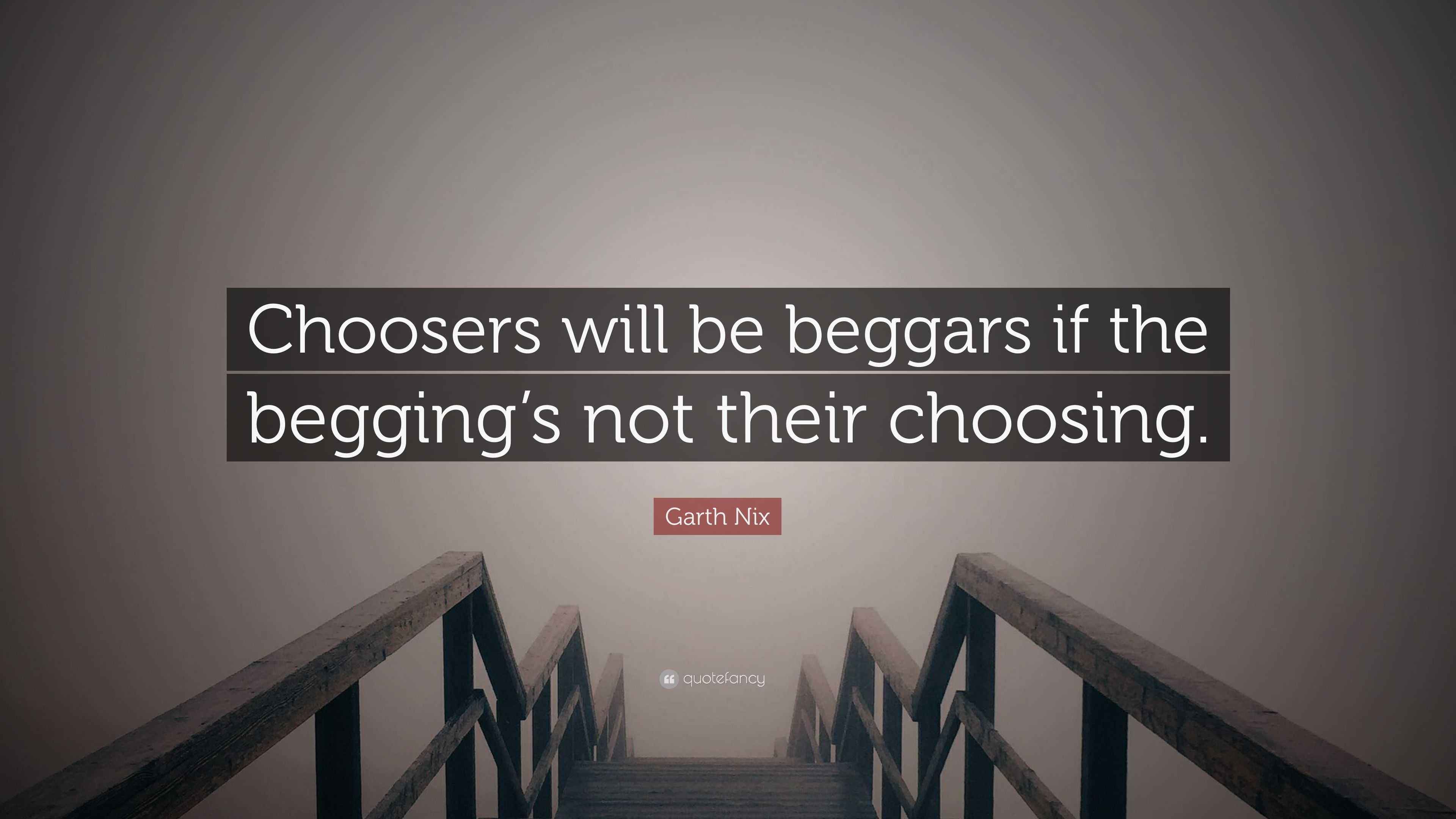 Garth Nix Quote: “Choosers will be beggars if the begging’s not their ...