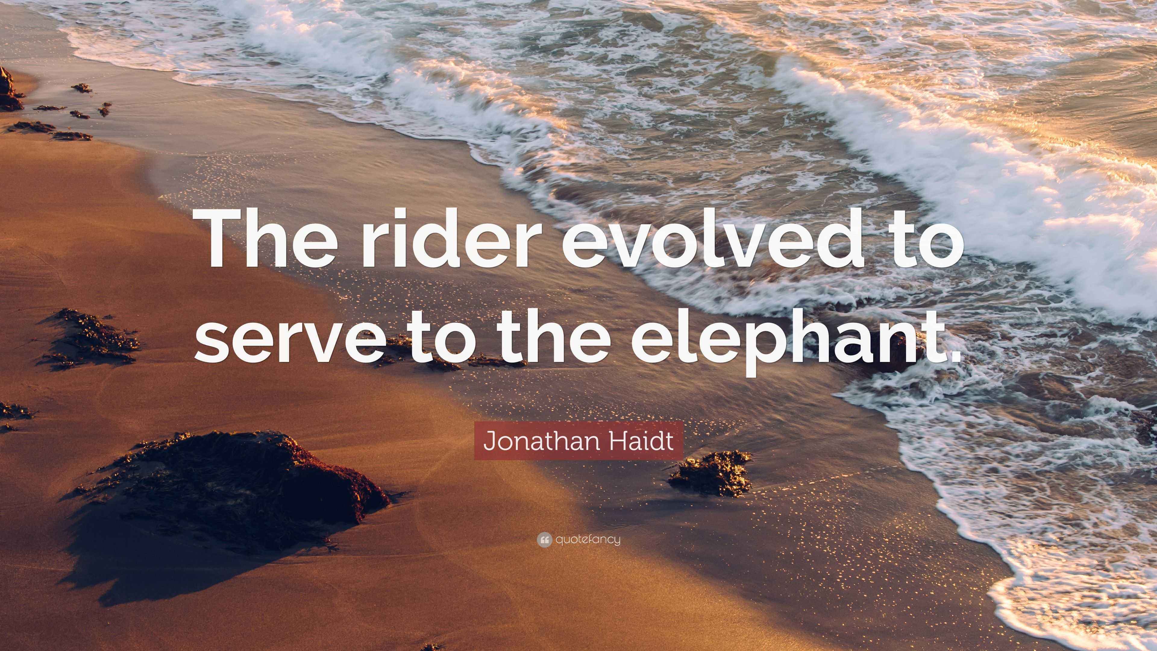 Jonathan Haidt Quote: “The rider evolved to serve to the elephant.”