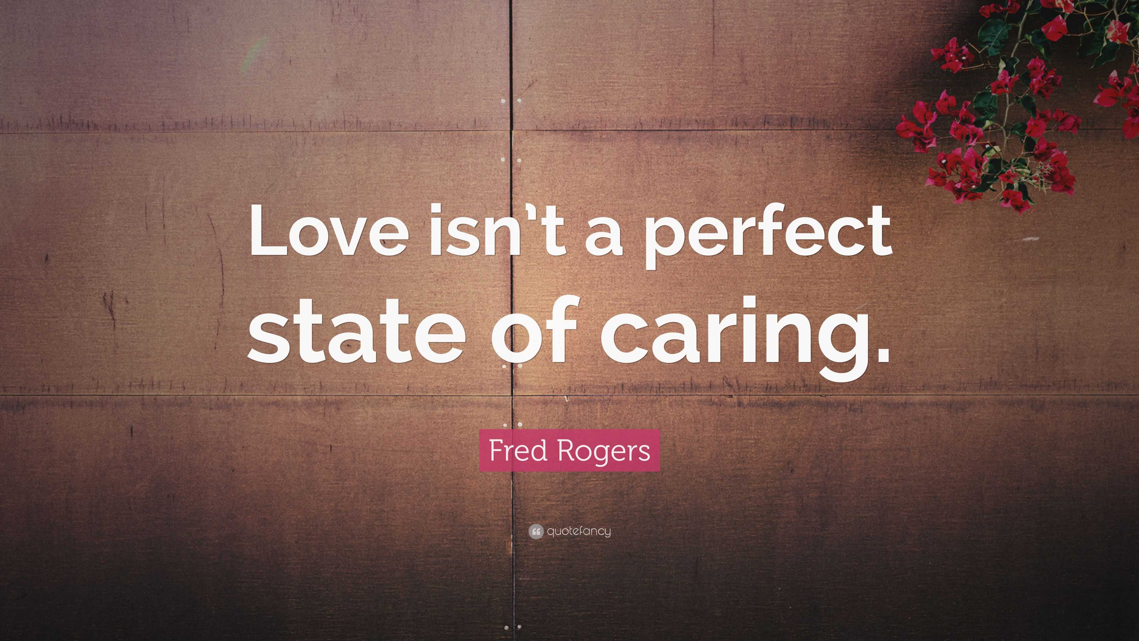 Fred Rogers Quote: “Love isn’t a perfect state of caring.”