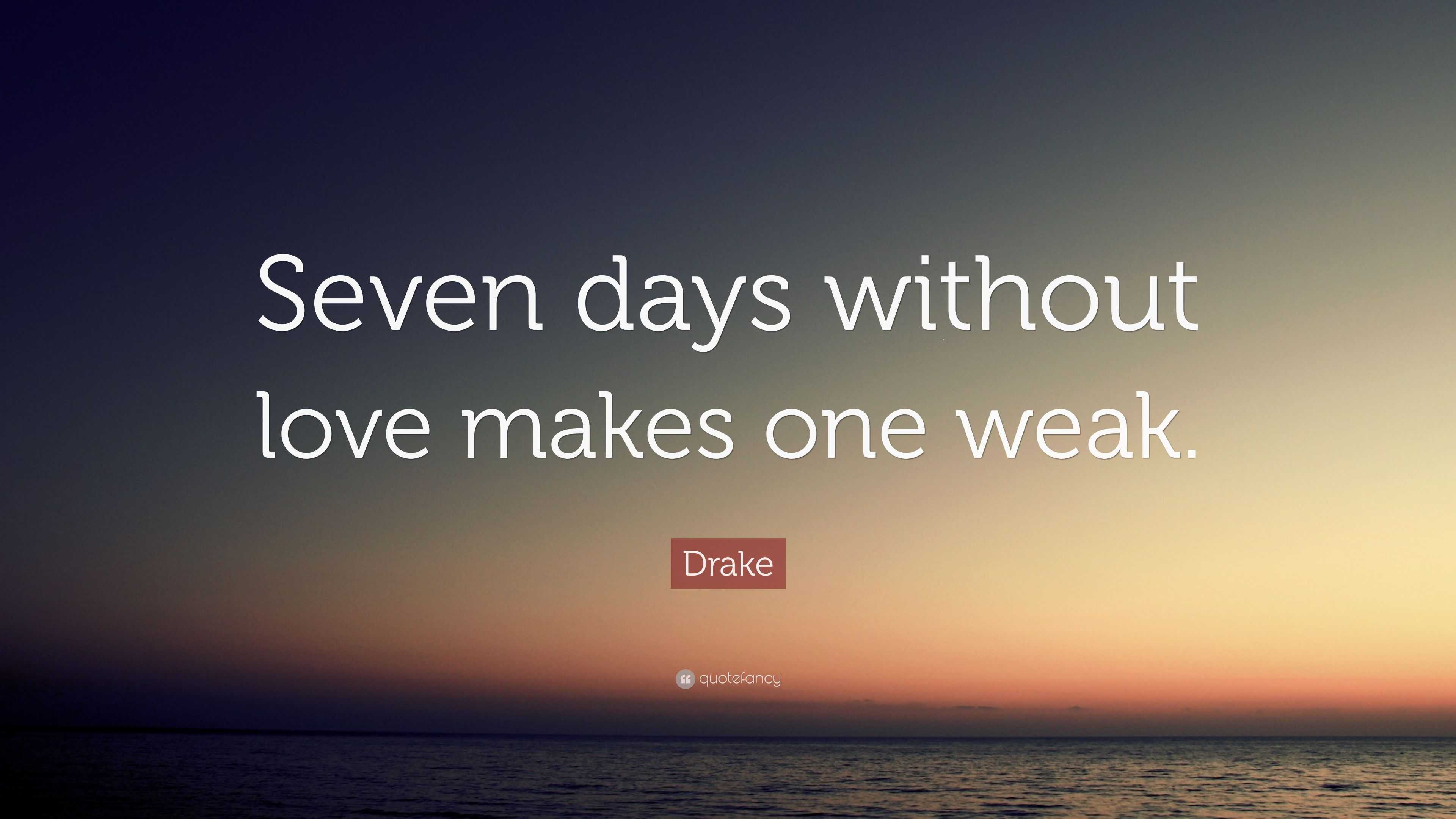 Drake Quote: “Seven days without love makes one weak.”