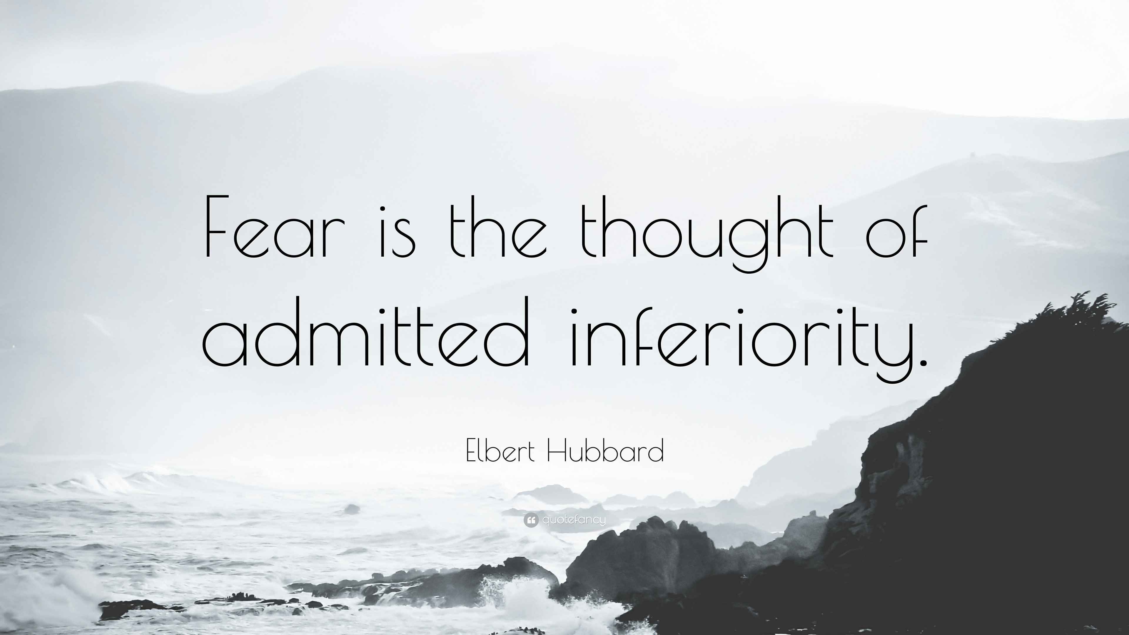 Elbert Hubbard Quote: “Fear is the thought of admitted inferiority.”