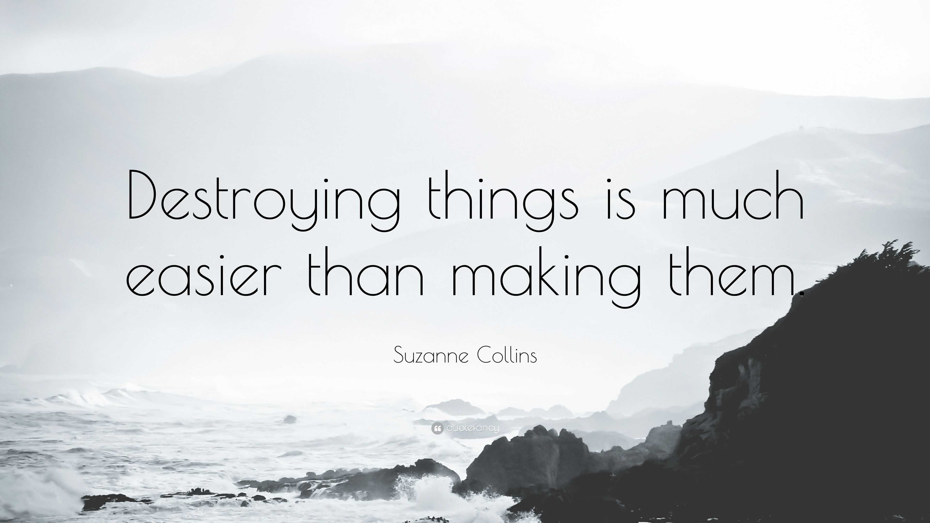 Suzanne Collins Quote: “Destroying things is much easier than making them.”