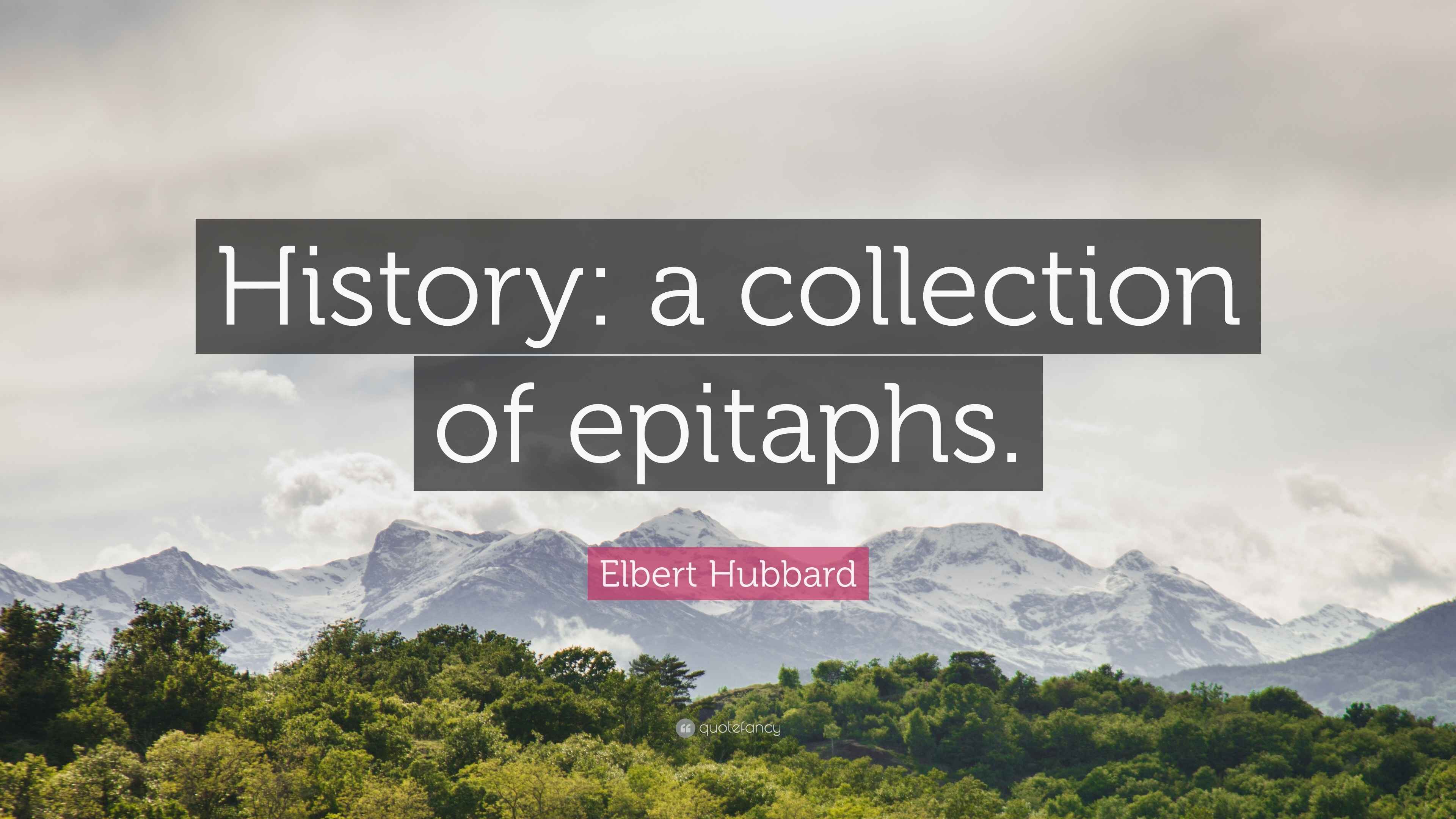 Elbert Hubbard Quote: “History: a collection of epitaphs.”