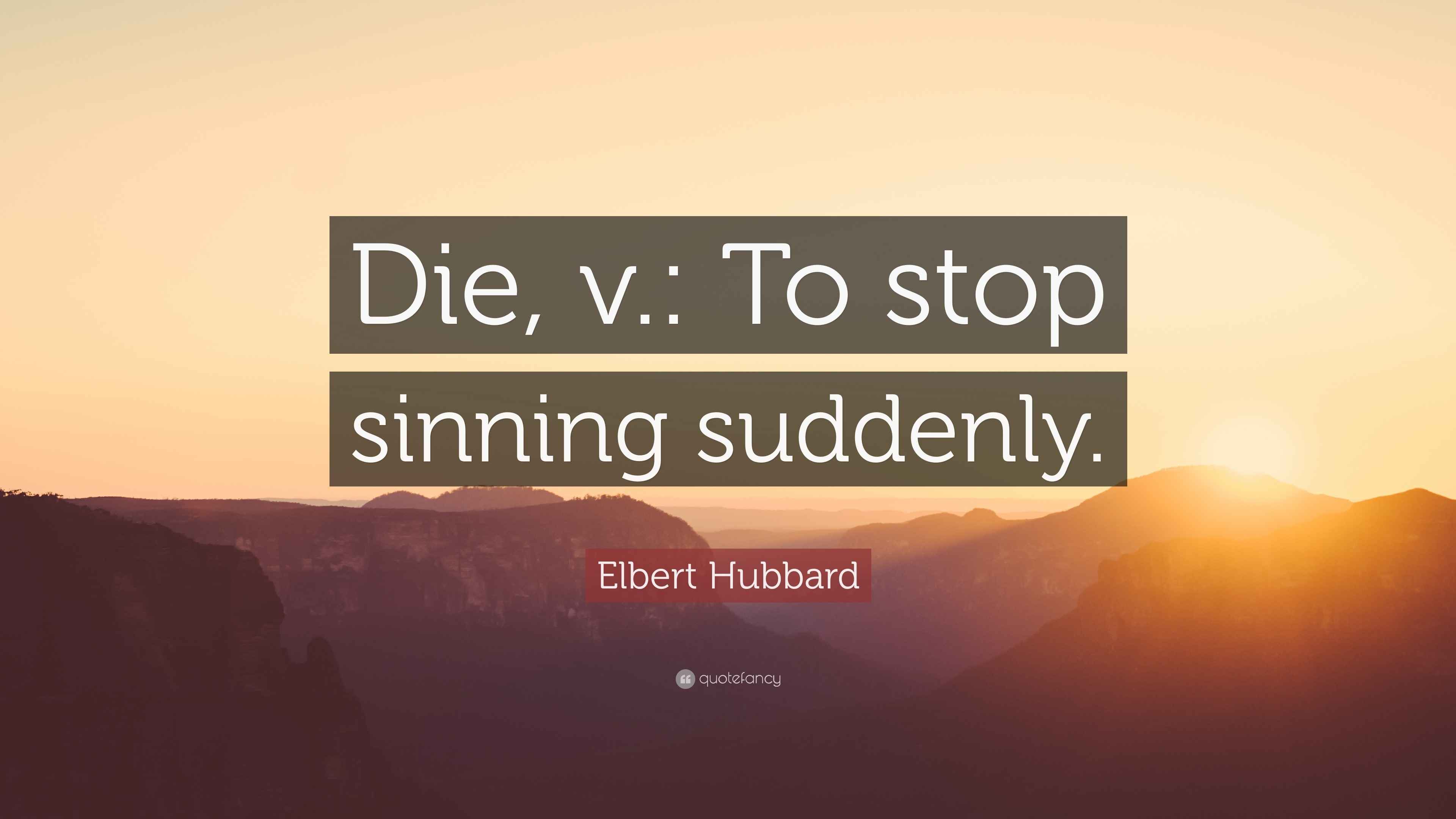 Elbert Hubbard Quote: “Die, v.: To stop sinning suddenly.”