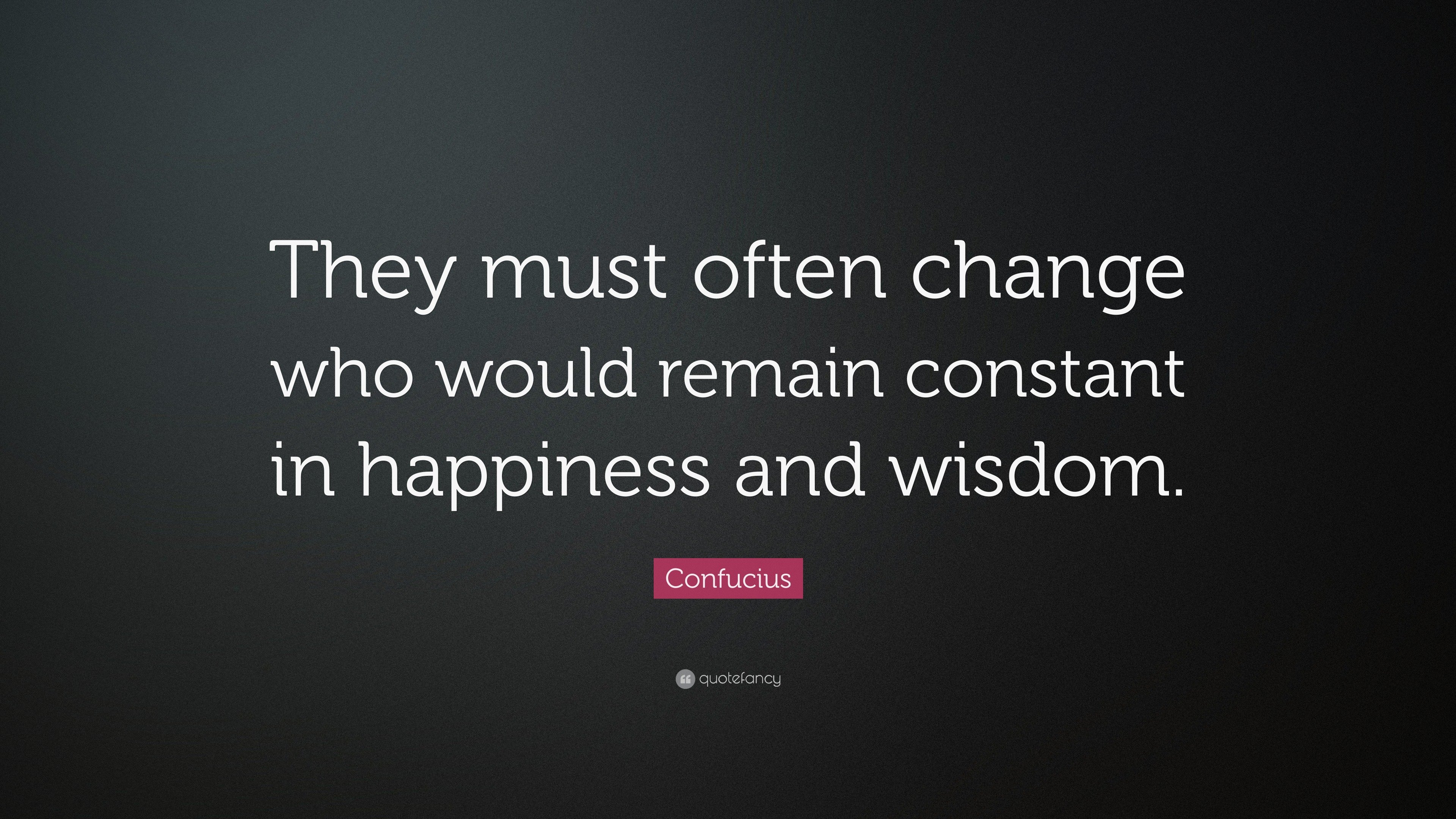 Confucius Quote: “They must often change who would remain constant in ...