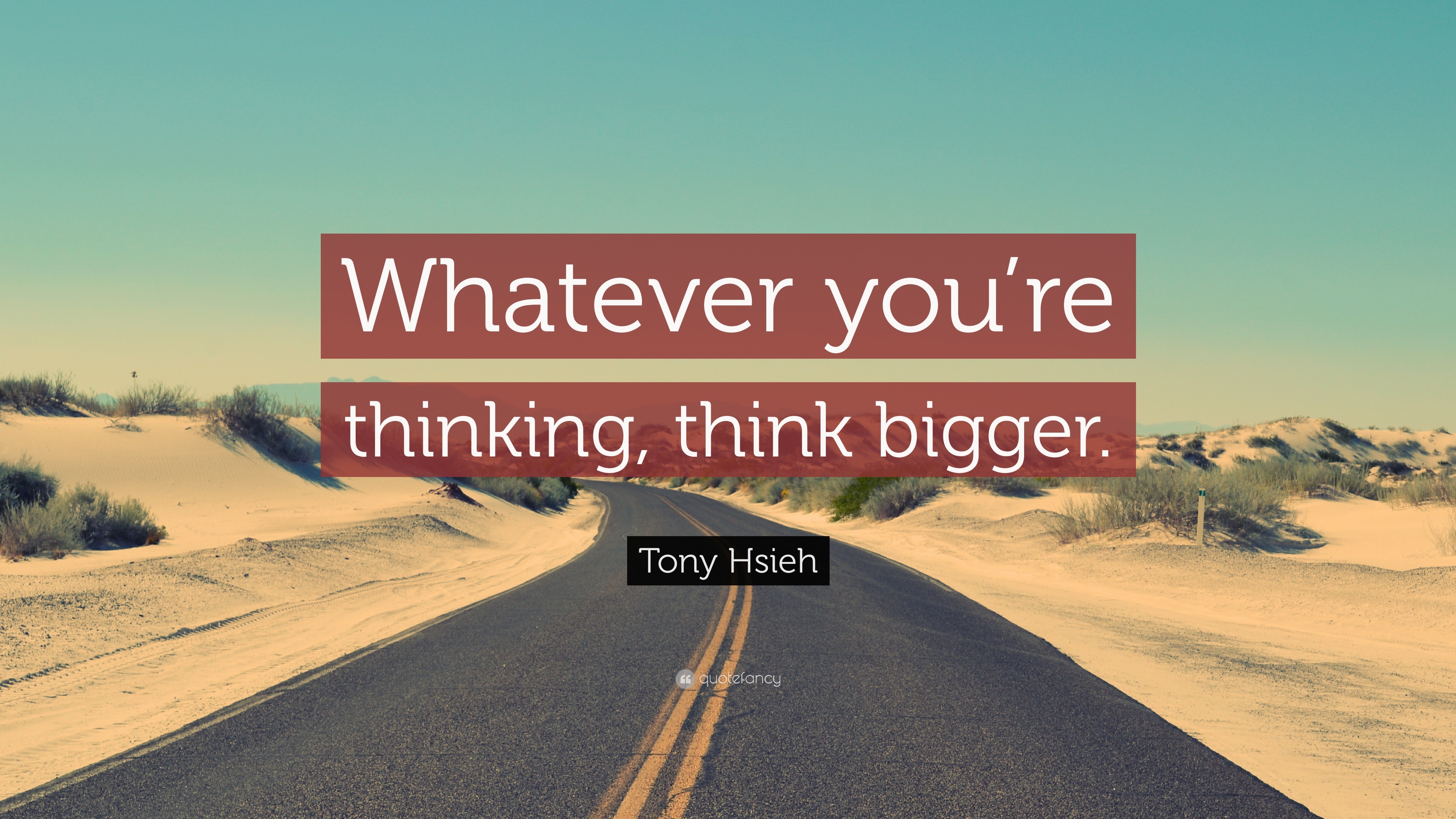 Tony Hsieh Quote: “Whatever you’re thinking, think bigger.”