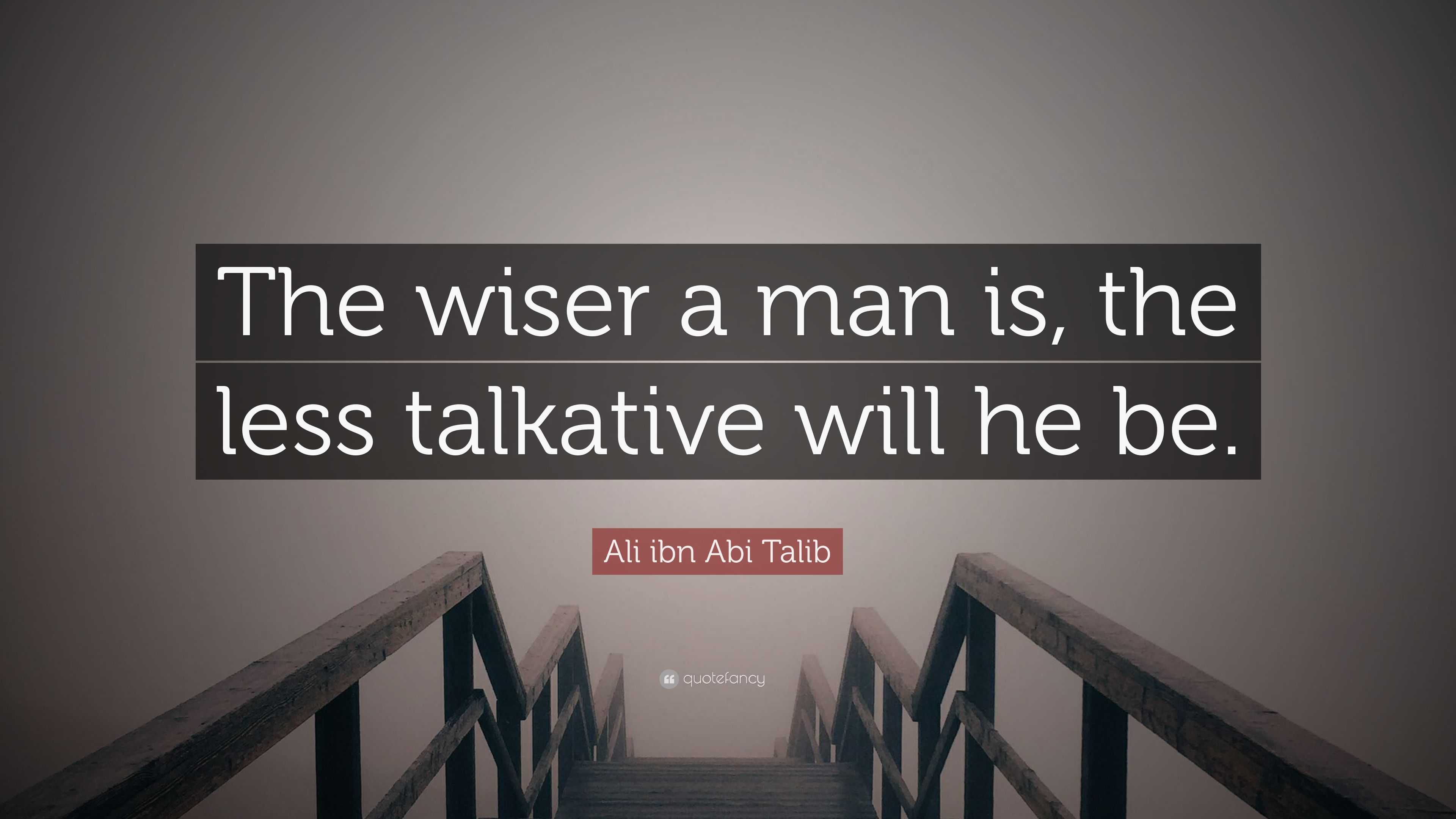 Ali ibn Abi Talib Quote: “The wiser a man is, the less talkative will ...