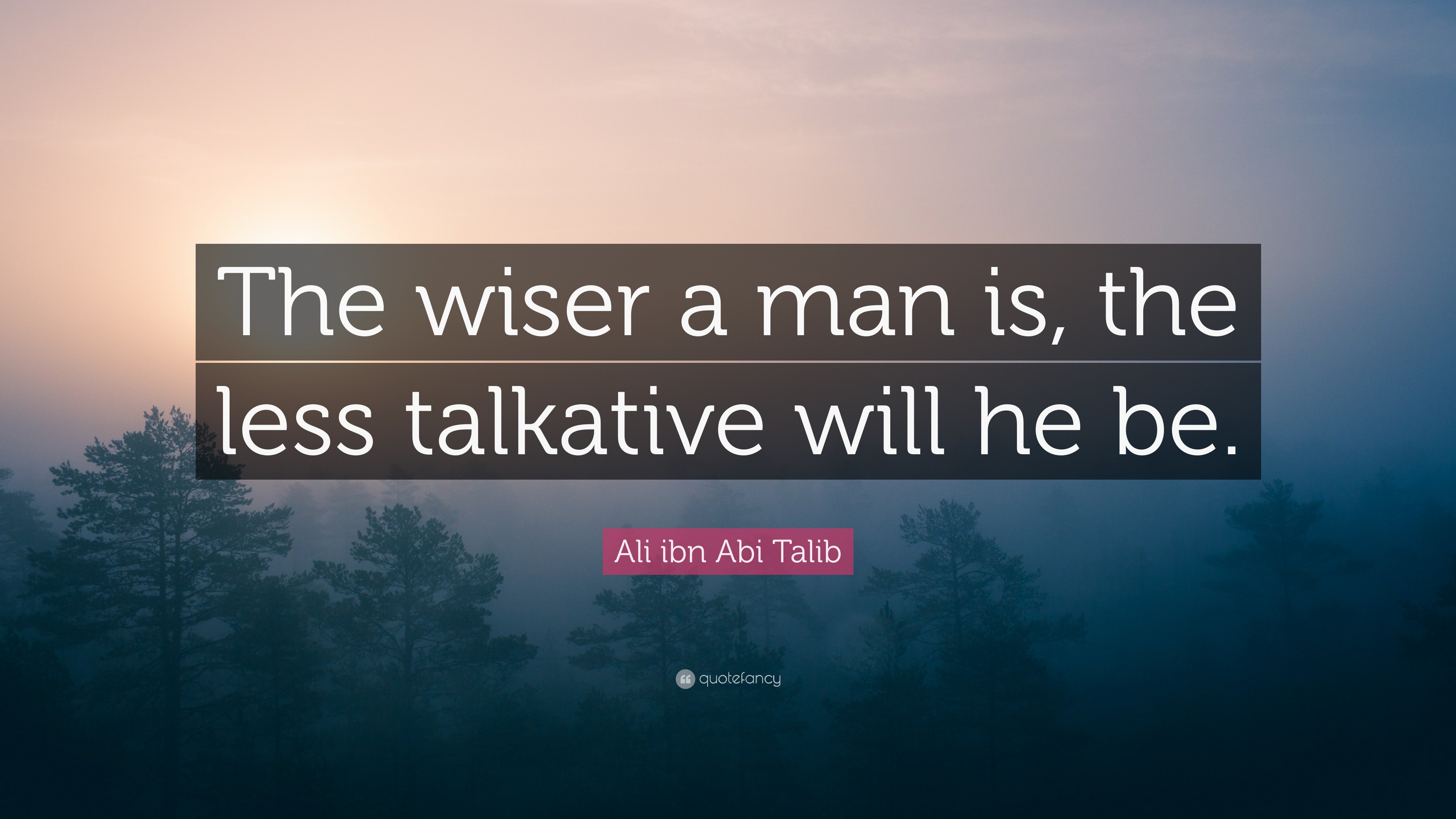 Ali ibn Abi Talib Quote: “The wiser a man is, the less talkative will ...