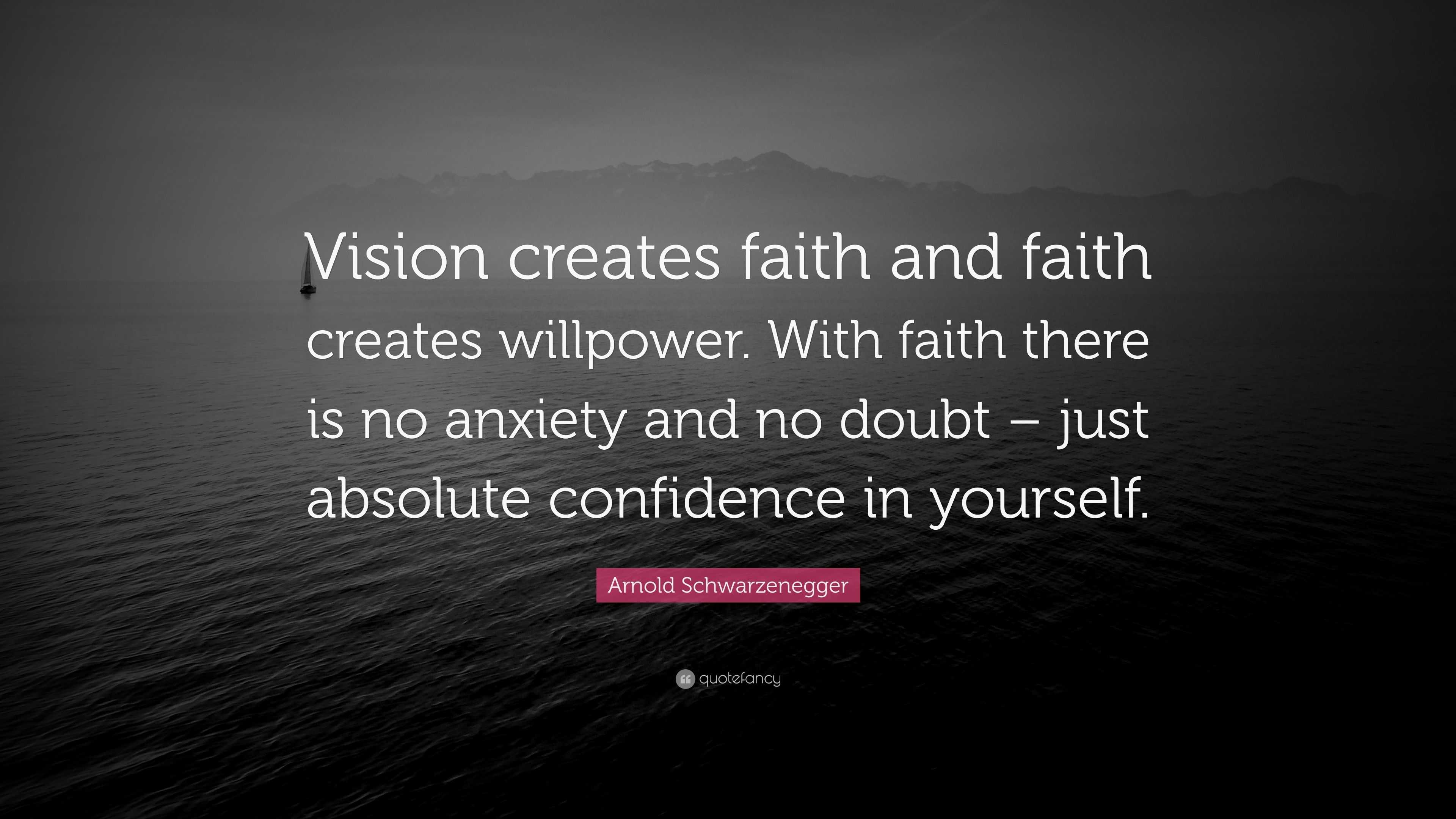 Arnold Schwarzenegger Quote: “Vision creates faith and faith creates ...