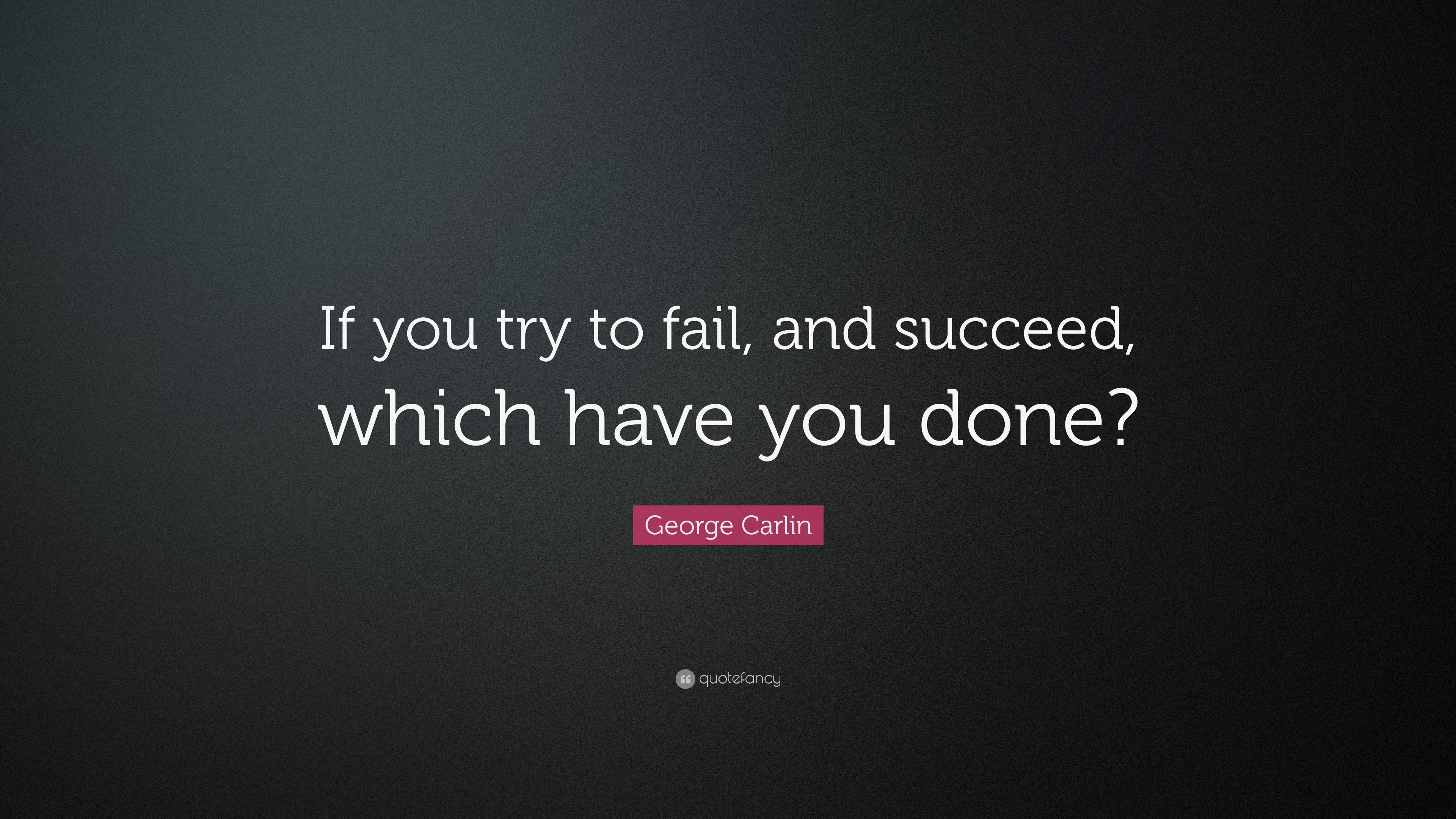 George Carlin Quote: “If you try to fail, and succeed, which have you ...