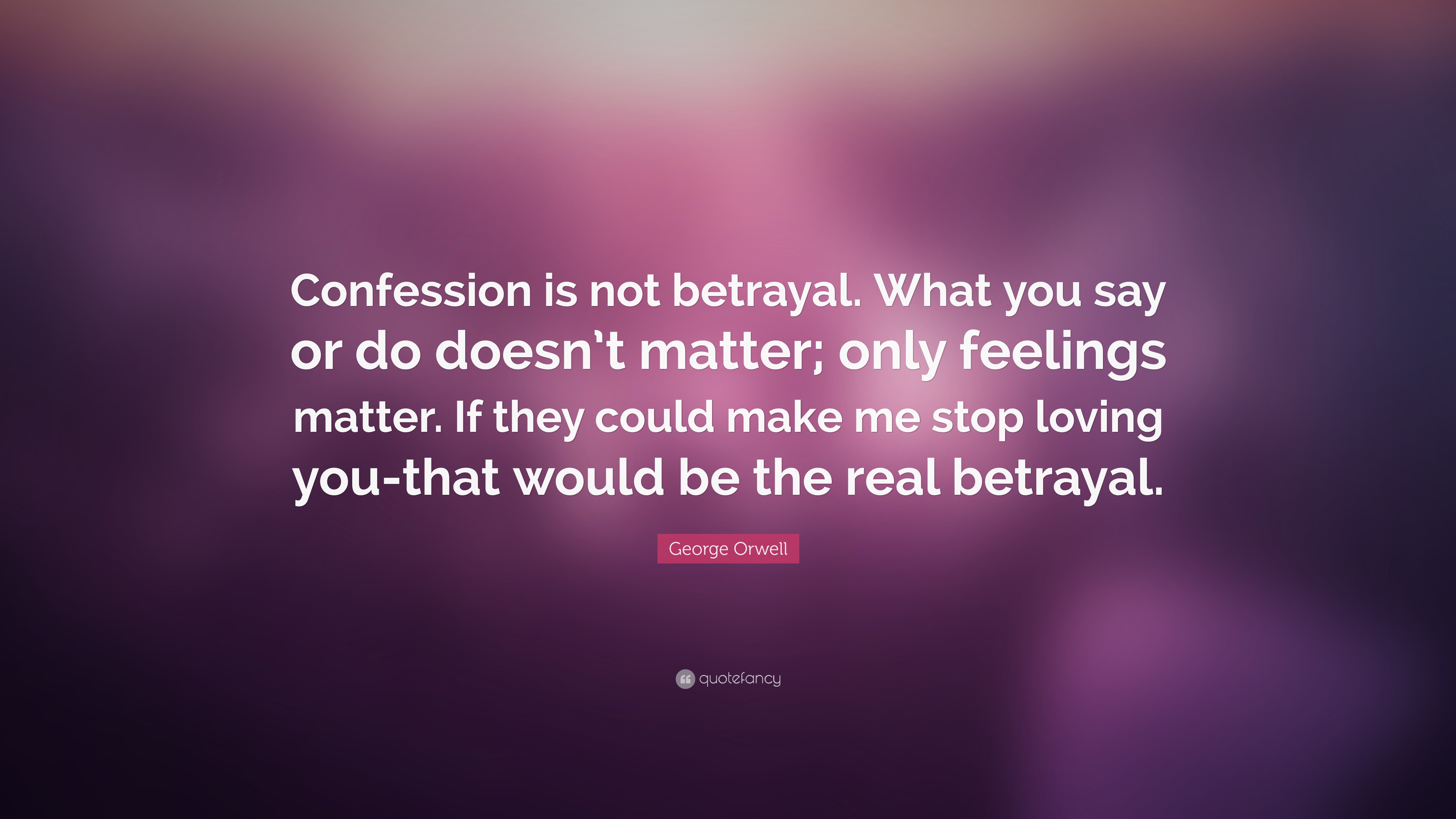 George Orwell Quote: “Confession is not betrayal. What you say or do ...