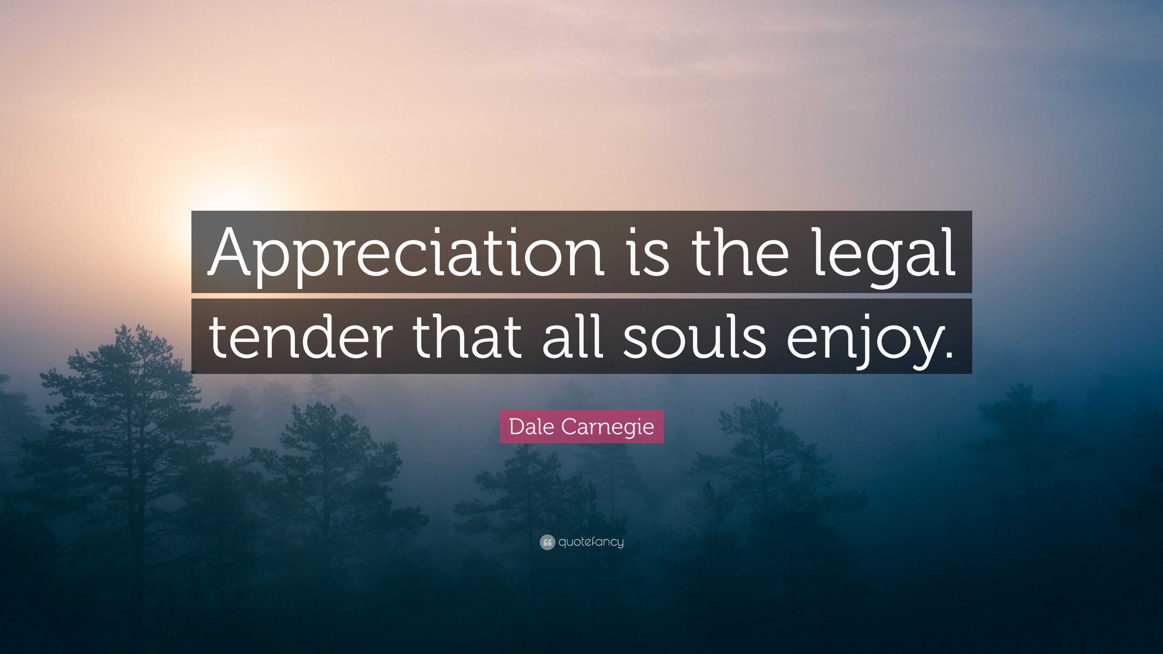 Dale Carnegie Quote: “Appreciation is the legal tender that all souls ...