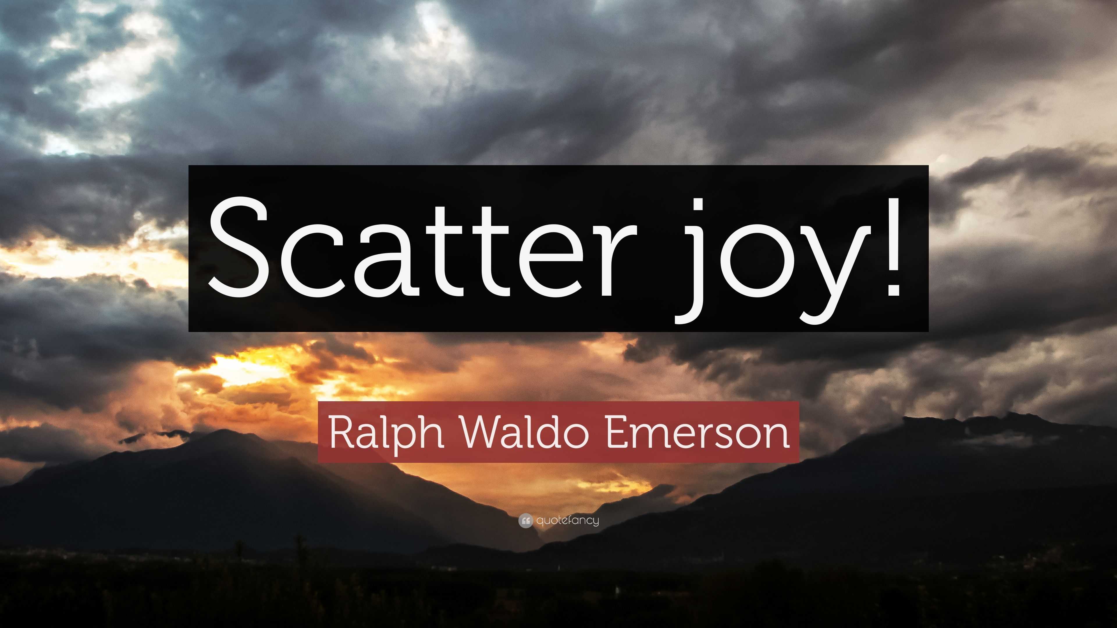 Ralph Waldo Emerson Quote: “Scatter joy!”
