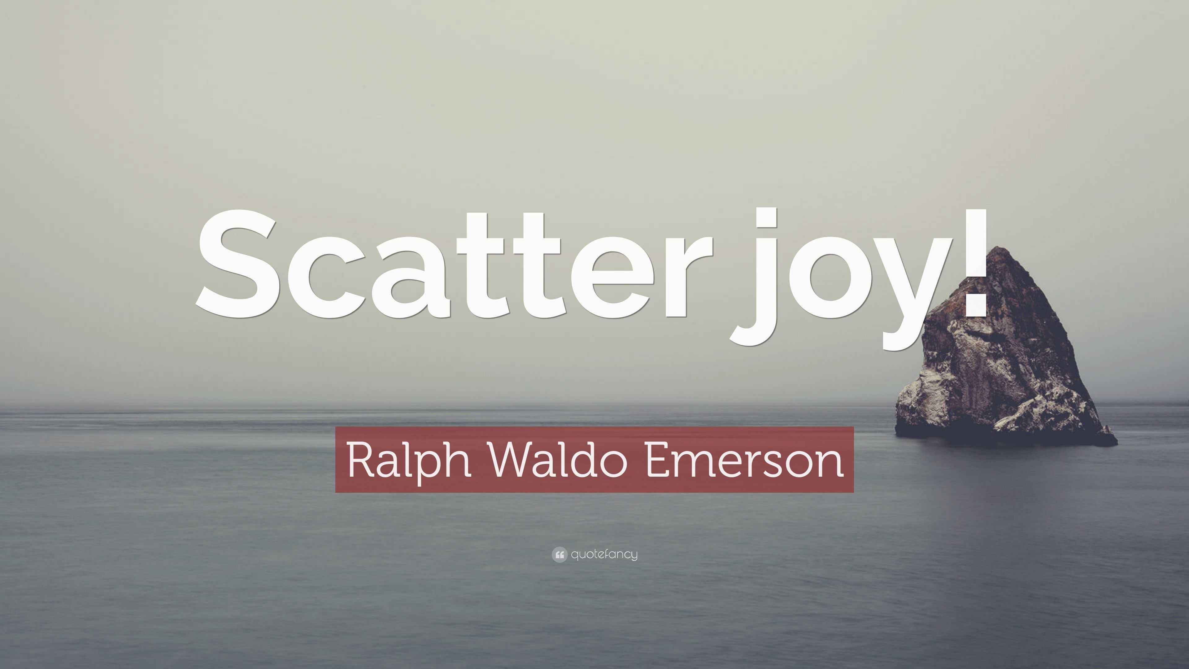 Ralph Waldo Emerson Quote: “Scatter joy!”