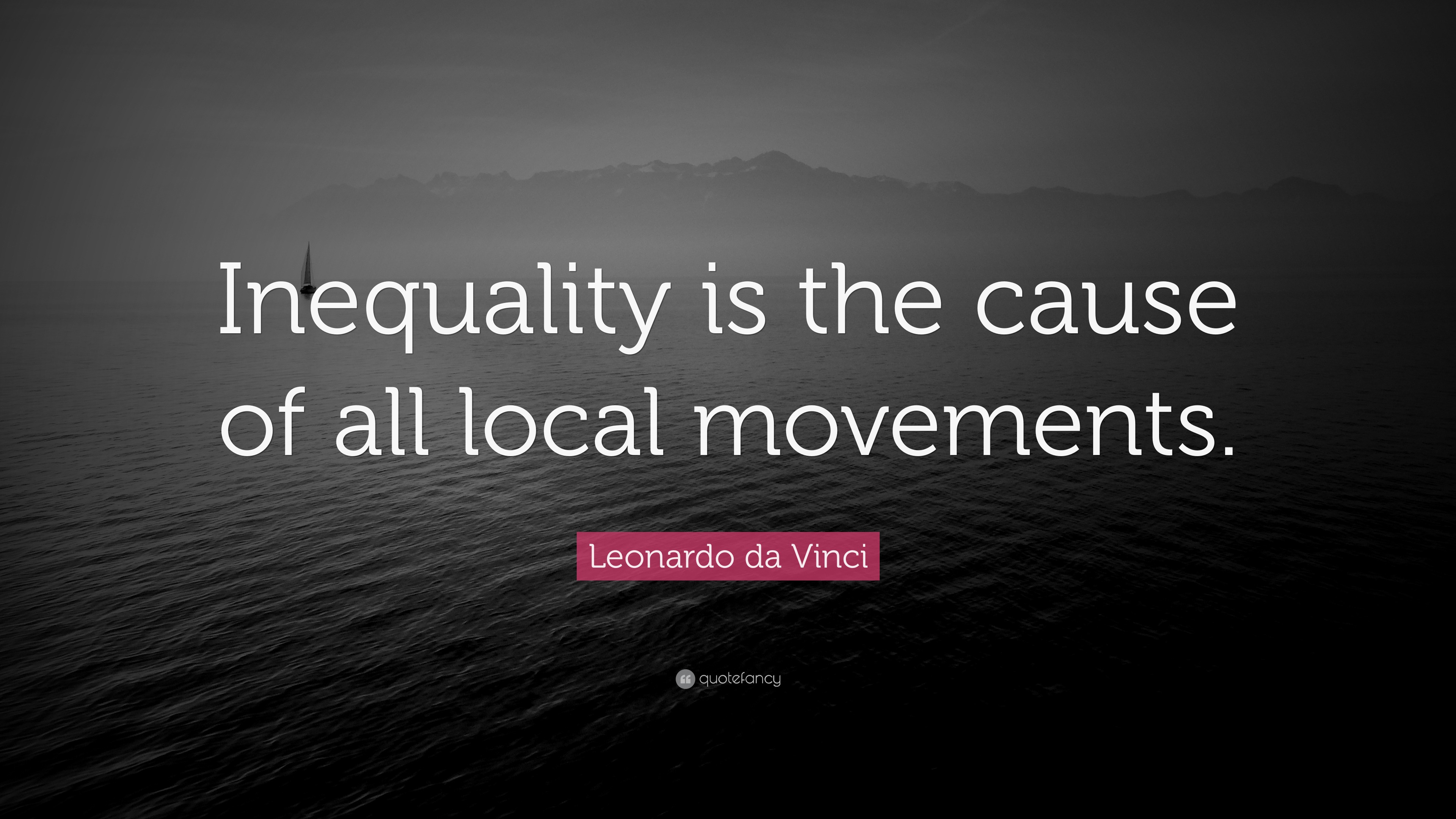 Leonardo da Vinci Quote: “Inequality is the cause of all local movements.”