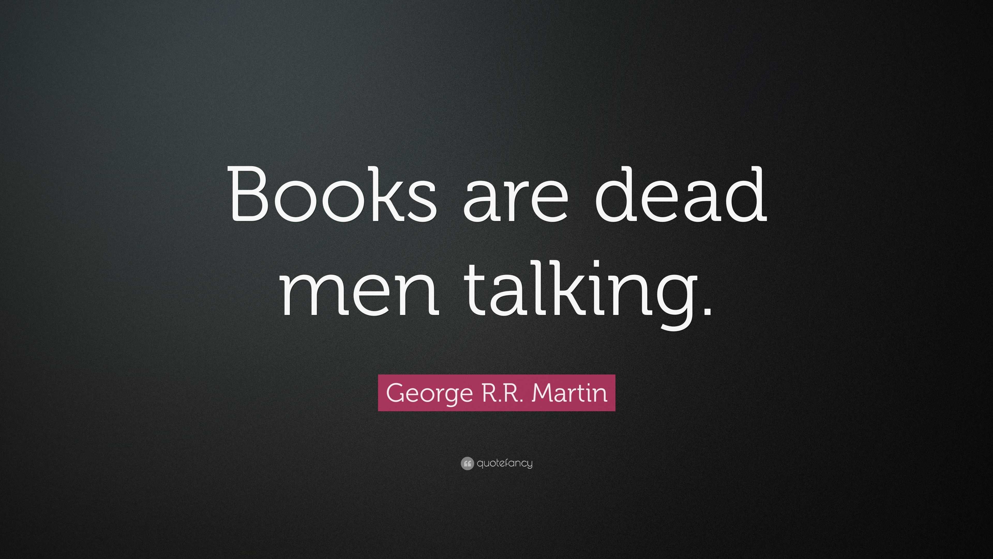 George R.R. Martin Quote: “Books are dead men talking.”