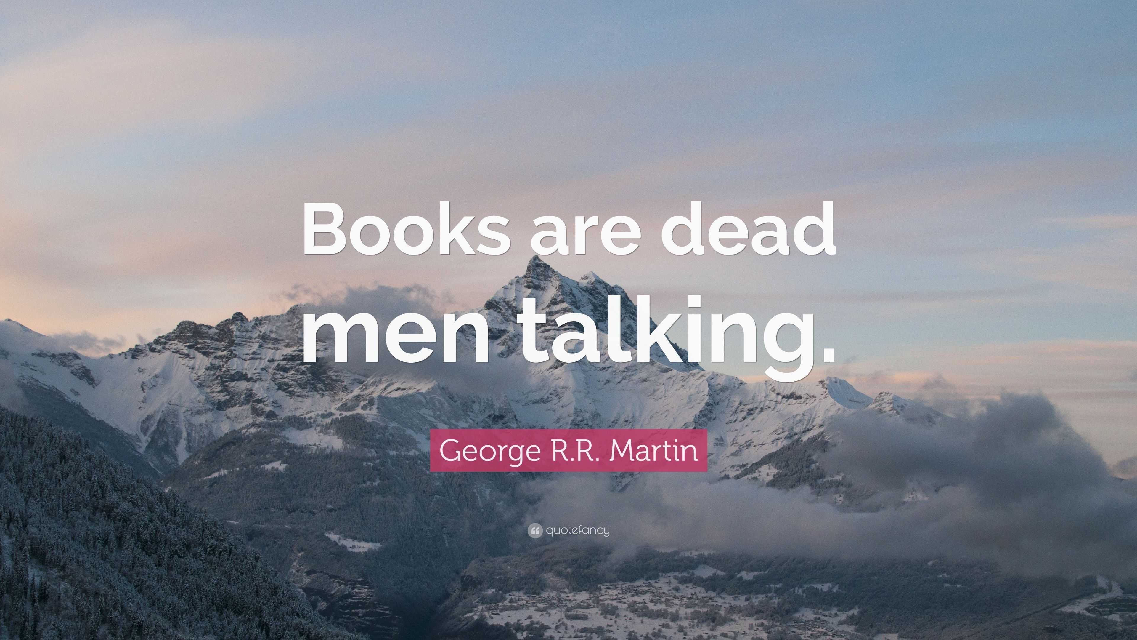 George R.R. Martin Quote: “Books are dead men talking.”