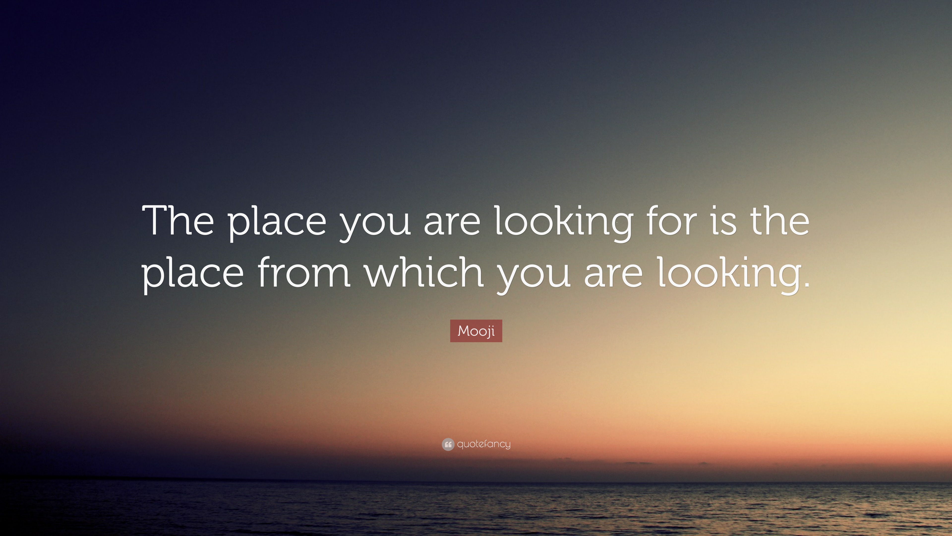 Mooji Quote: “The place you are looking for is the place from which you ...