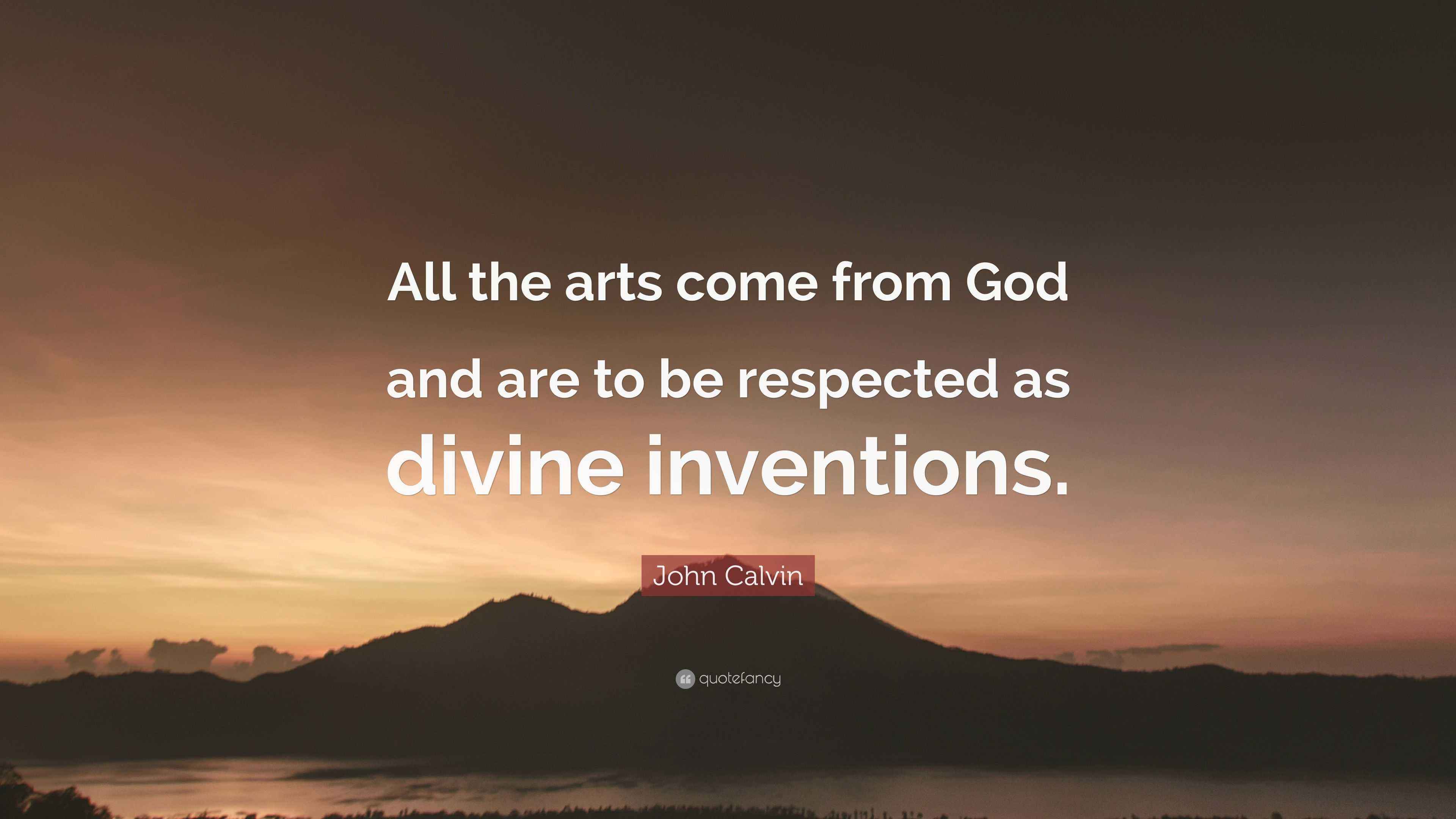 John Calvin Quote: “All the arts come from God and are to be respected ...